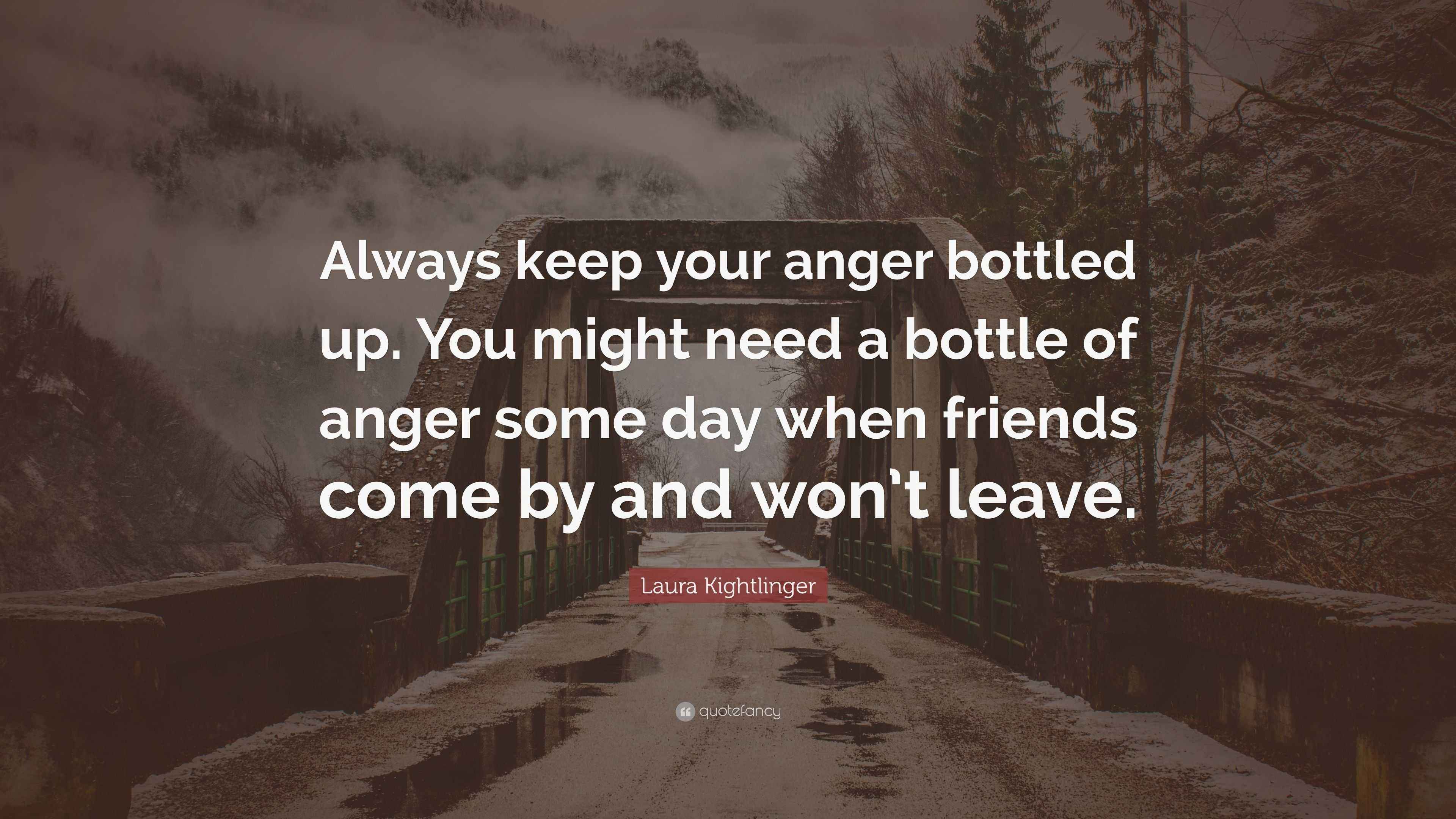 Laura Kightlinger Quote: “Always keep your anger bottled up. You might ...