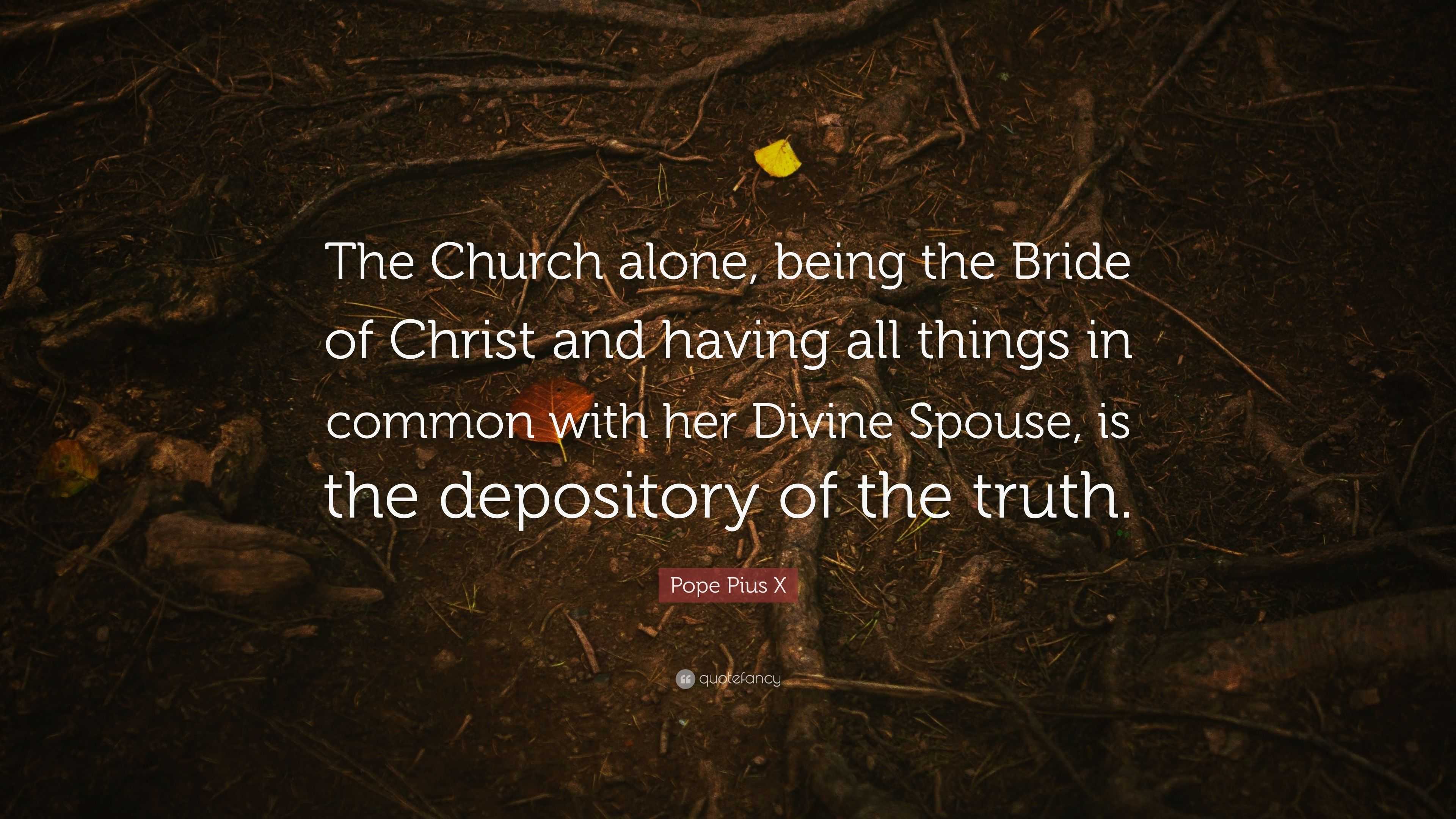 Pope Pius X Quote: “The Church alone, being the Bride of Christ and ...