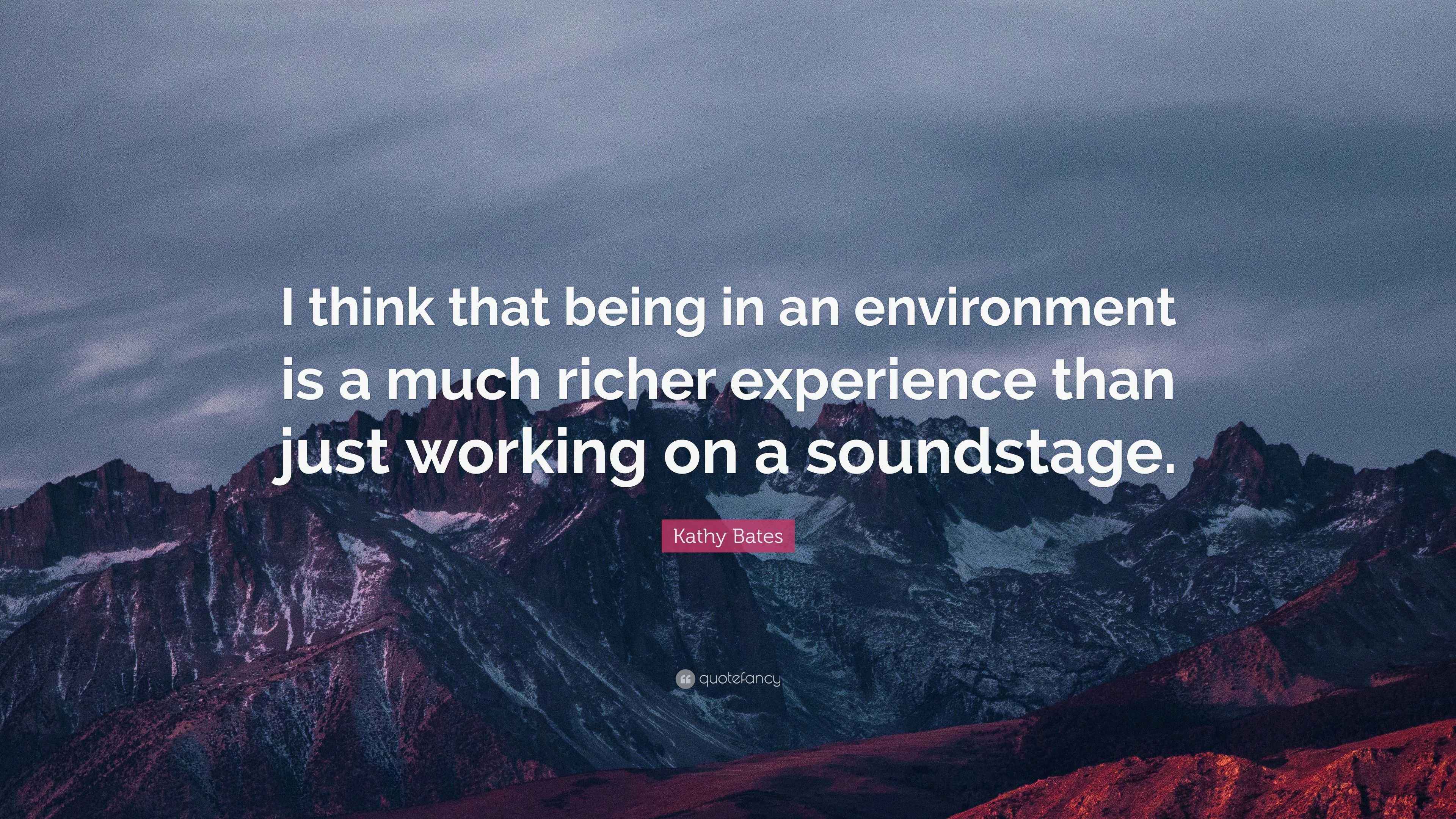 Kathy Bates Quote: “I think that being in an environment is a much ...