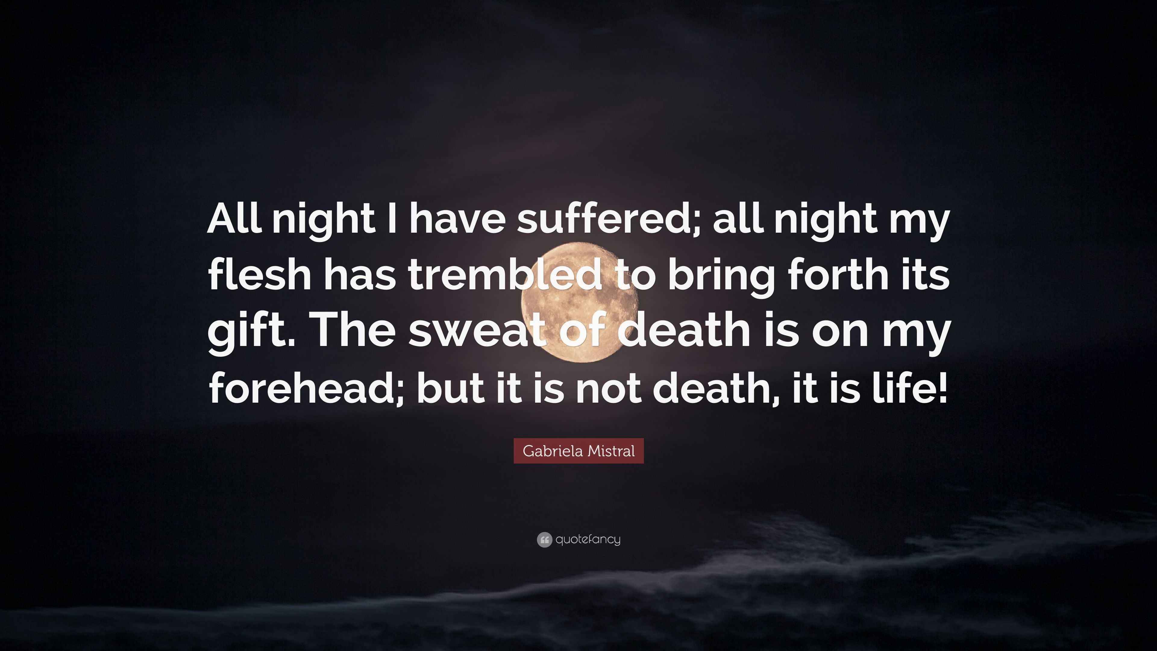 Gabriela Mistral Quote: “All night I have suffered; all night my flesh ...