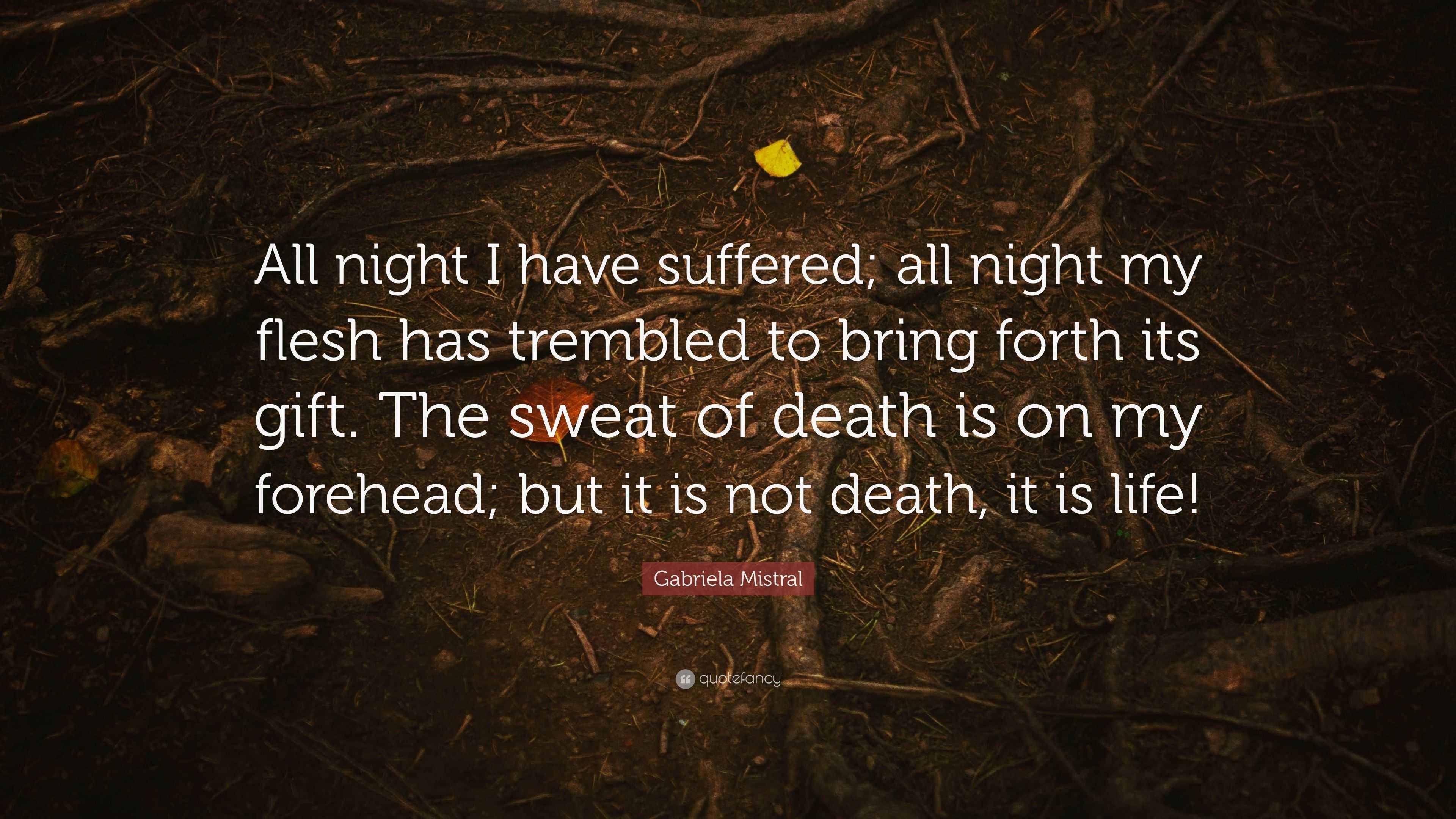 Gabriela Mistral Quote: “All night I have suffered; all night my flesh ...