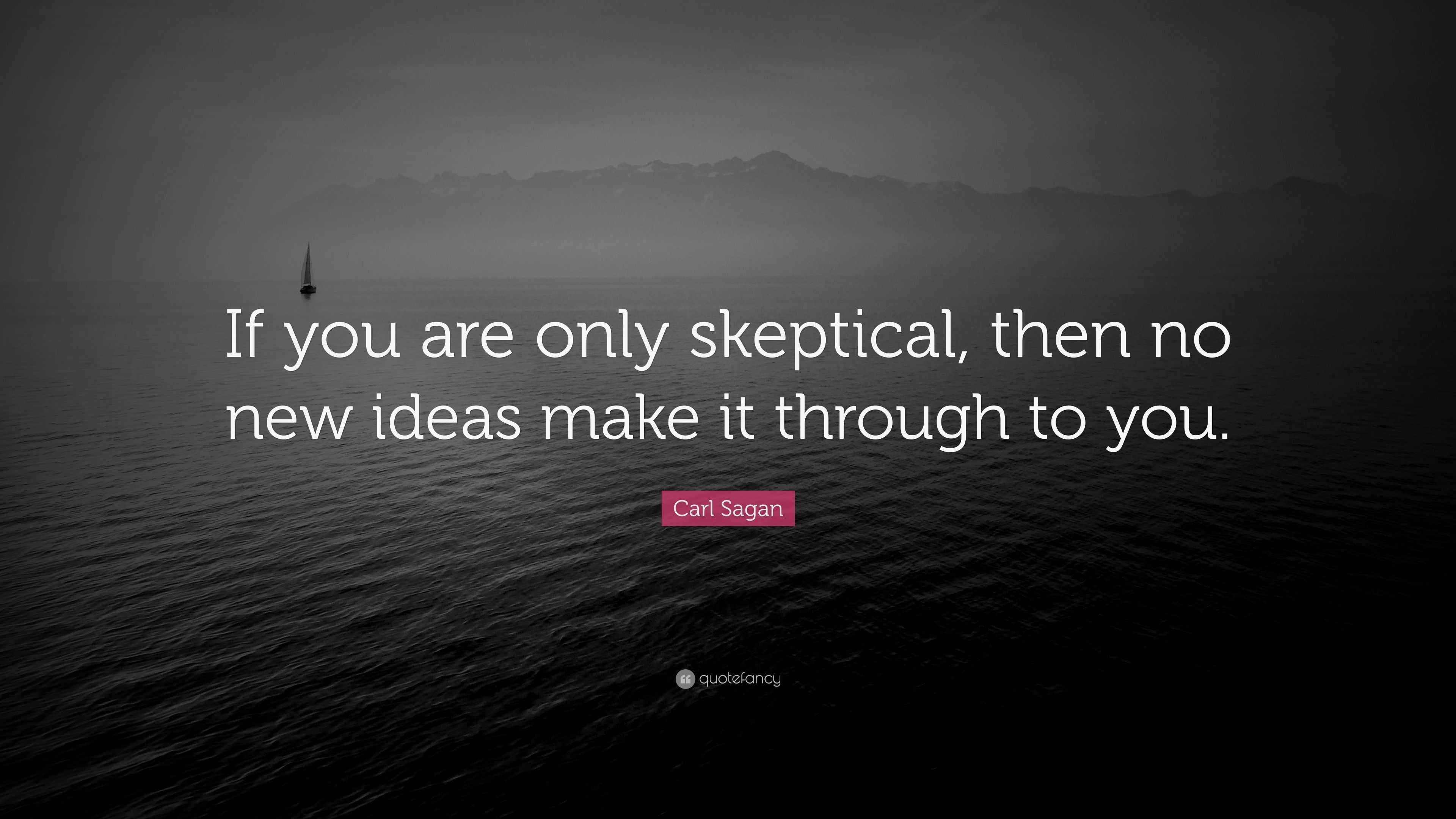 Carl Sagan Quote: “If you are only skeptical, then no new ideas make it ...