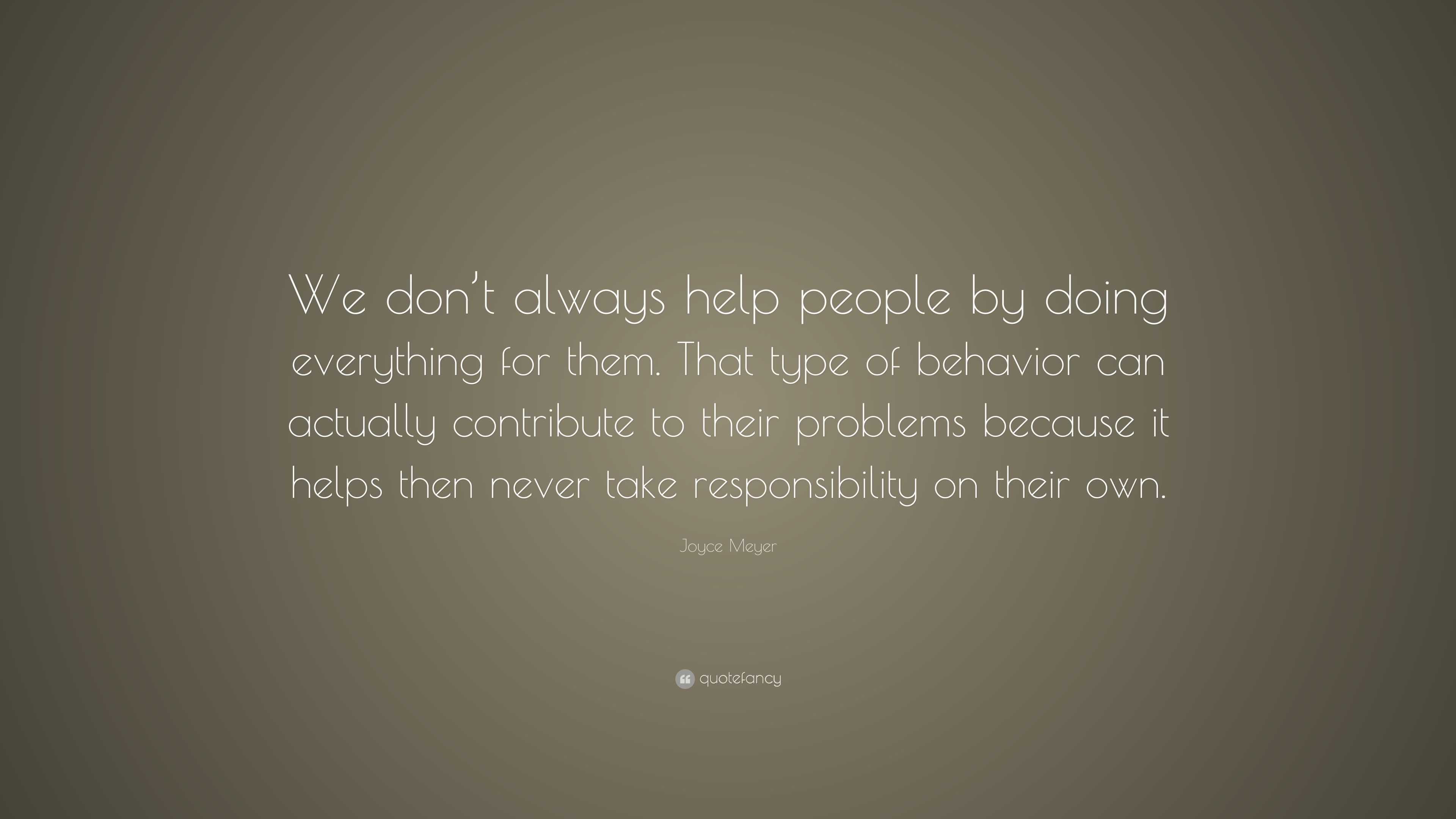 Joyce Meyer Quote: “We don’t always help people by doing everything for ...
