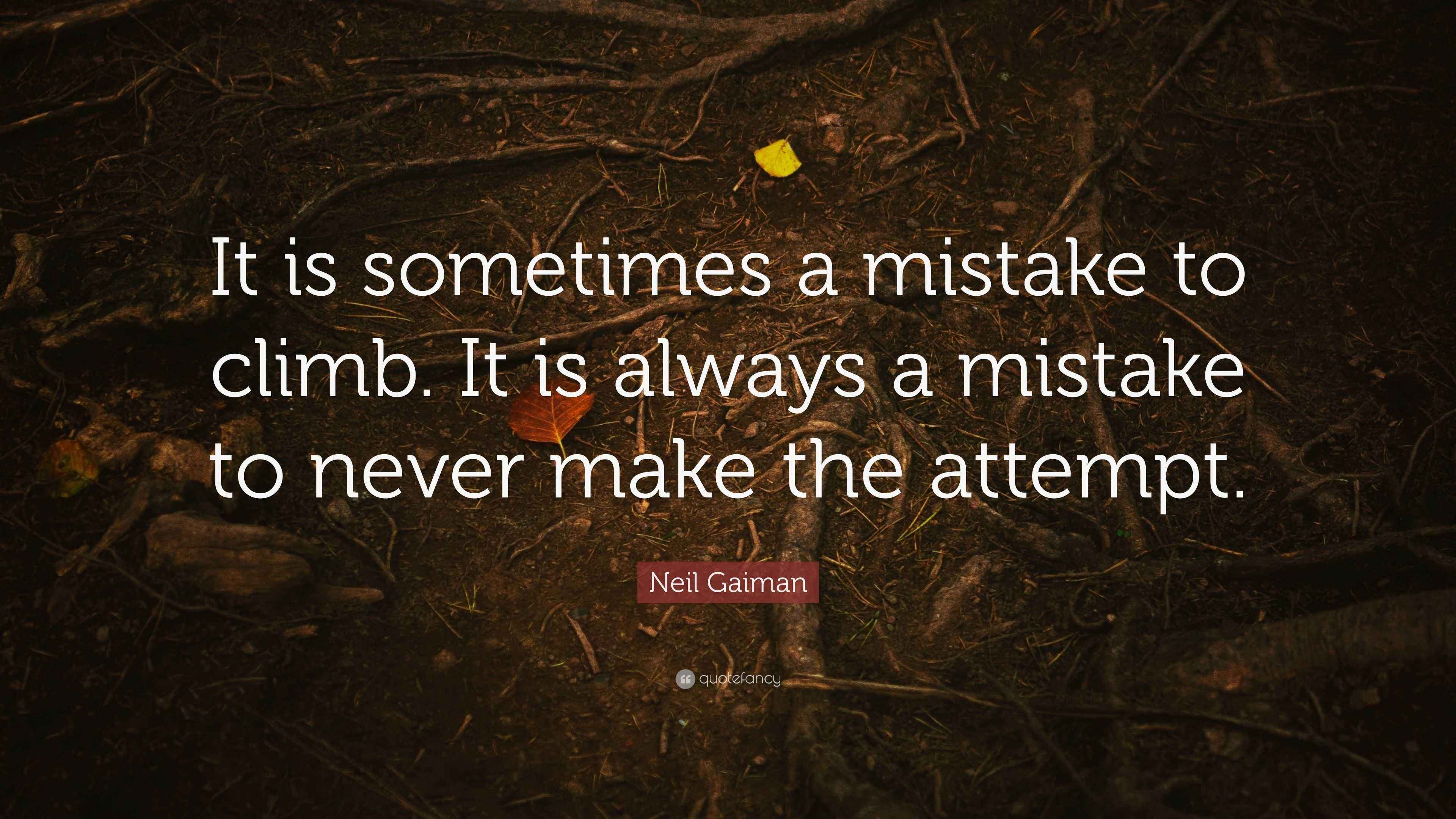 Neil Gaiman Quote: “It is sometimes a mistake to climb. It is always a ...