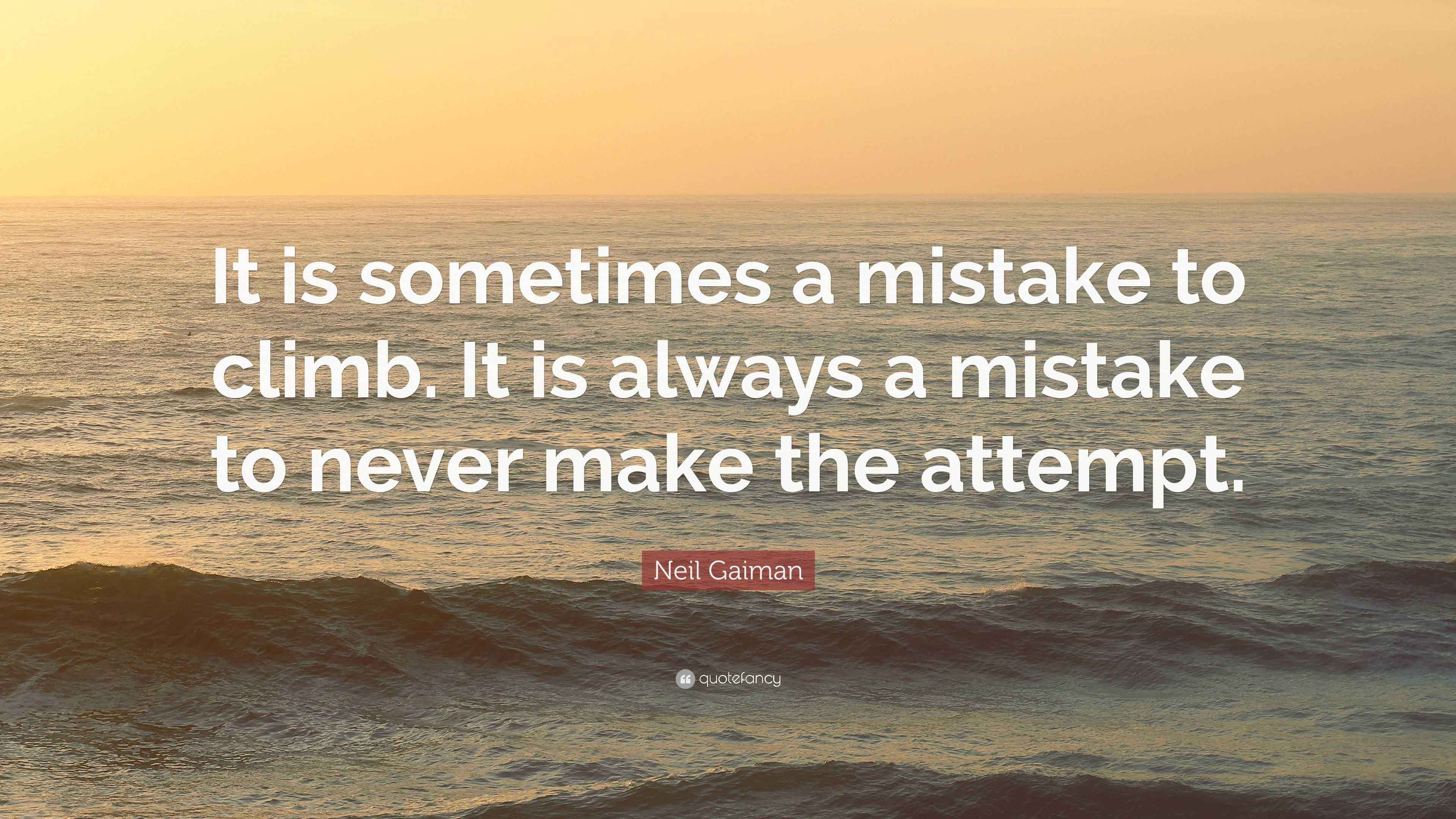 Neil Gaiman Quote: “It is sometimes a mistake to climb. It is always a ...