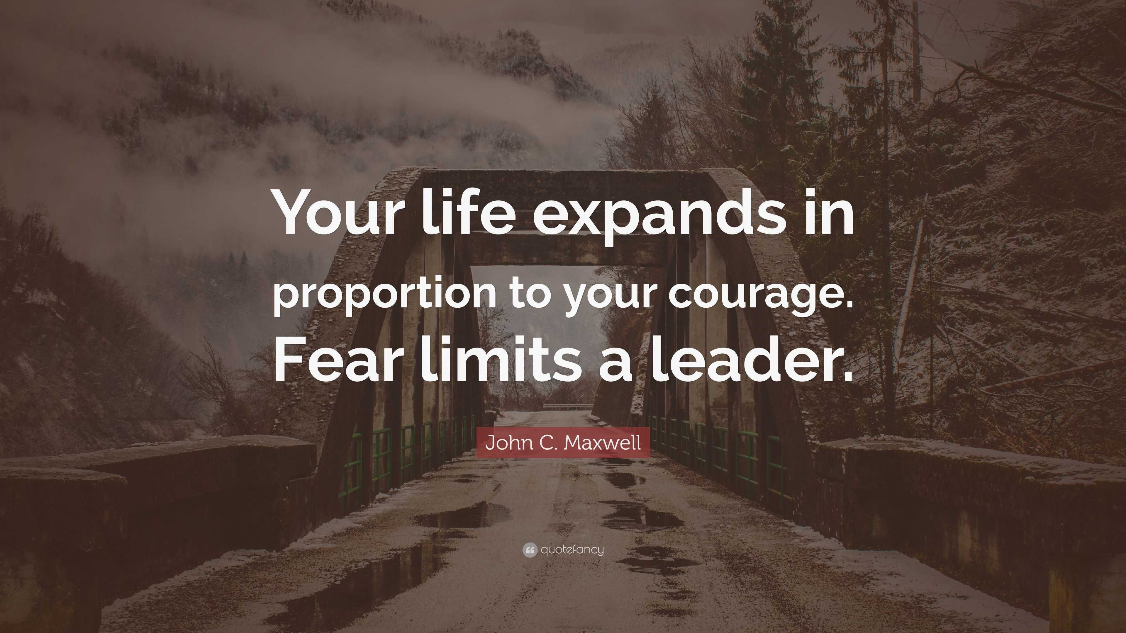 John C. Maxwell Quote: “Your life expands in proportion to your courage ...