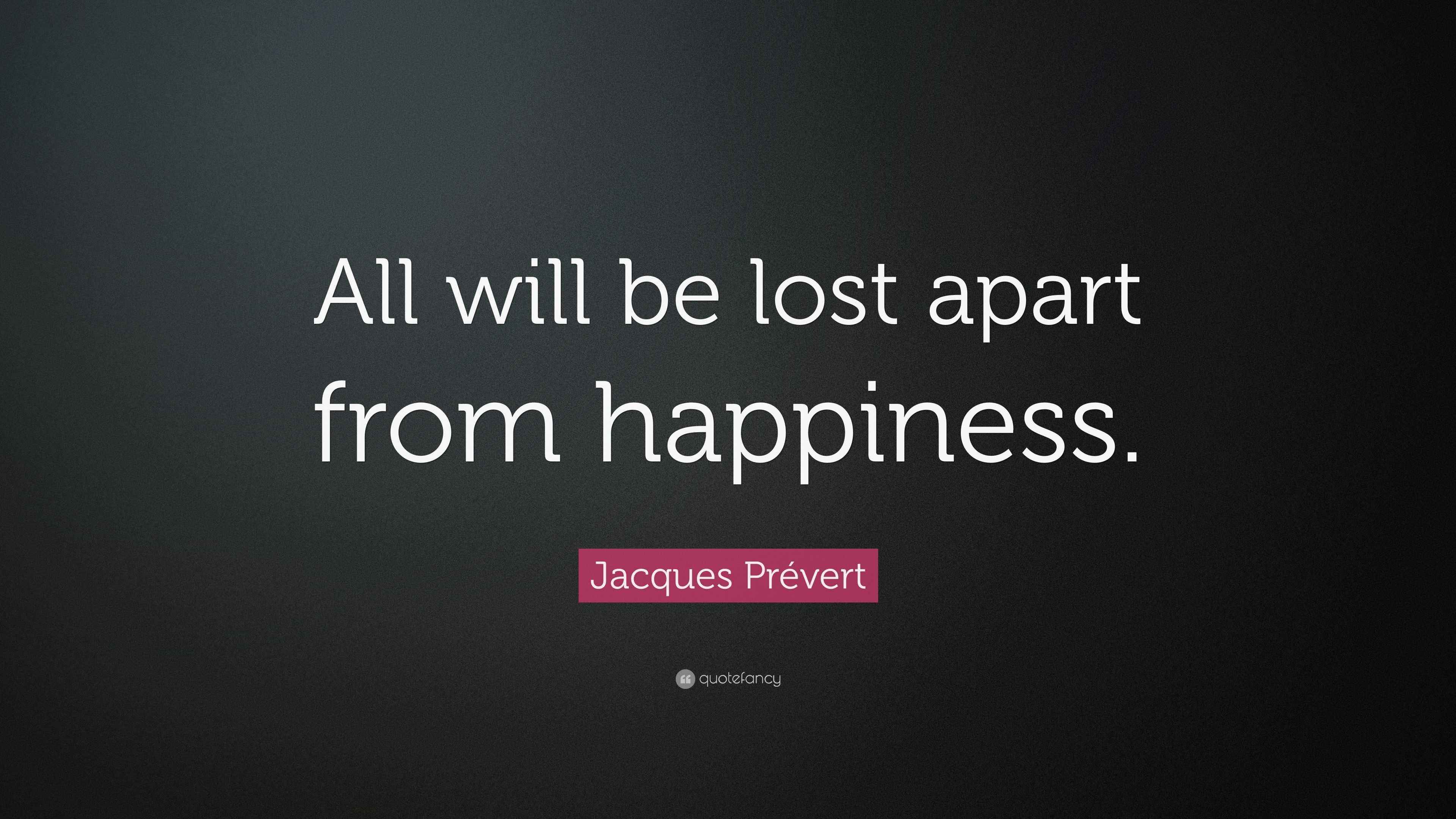 Jacques Prévert Quote: “All will be lost apart from happiness.”
