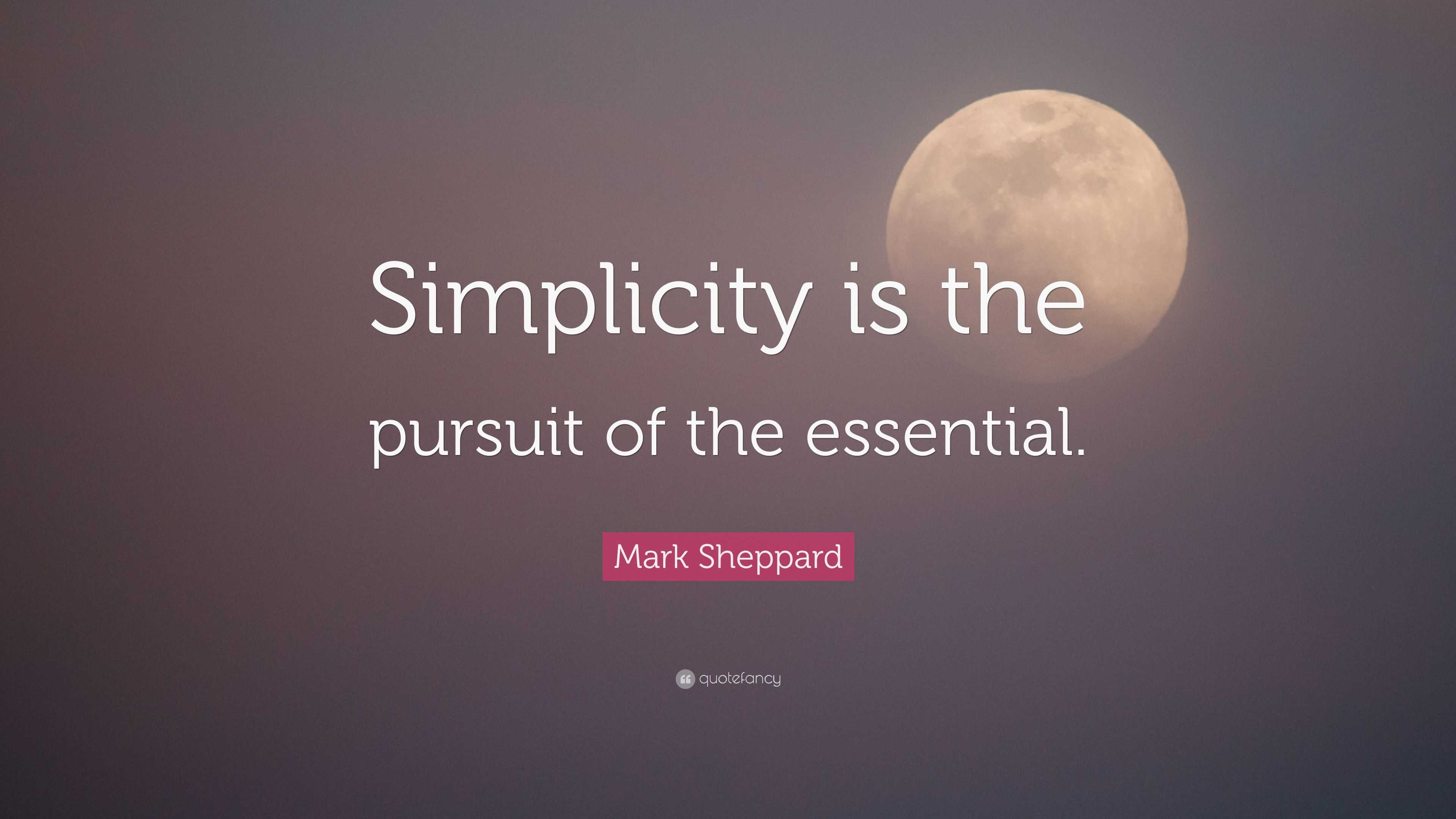 Mark Sheppard Quote: “Simplicity is the pursuit of the essential.”