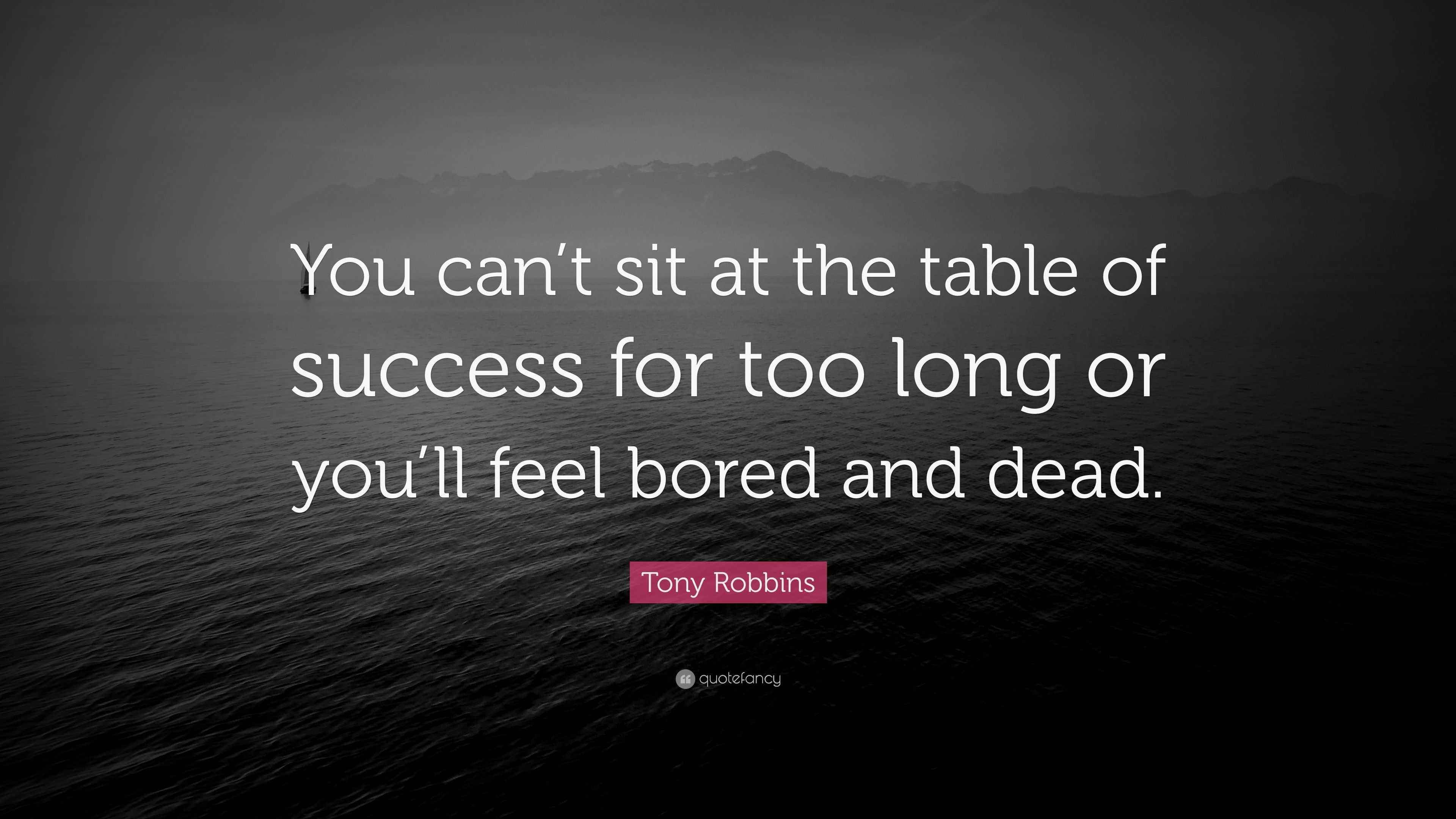 Tony Robbins Quote: “You can’t sit at the table of success for too long ...