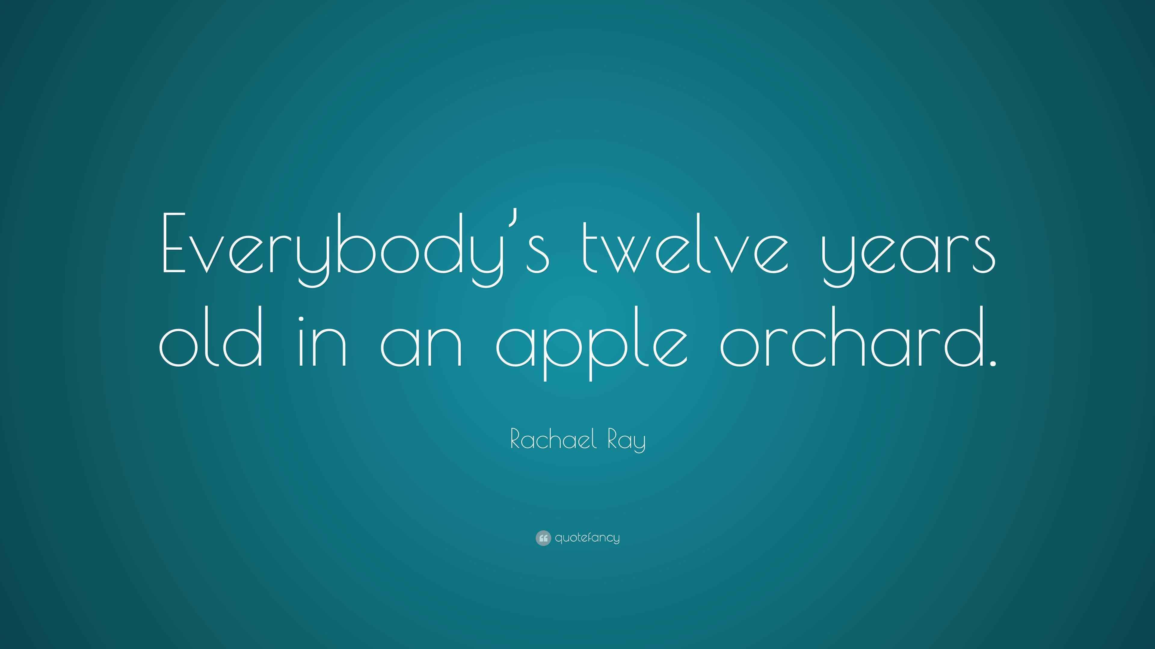 Rachael Ray Quote: “Everybody’s twelve years old in an apple orchard.”