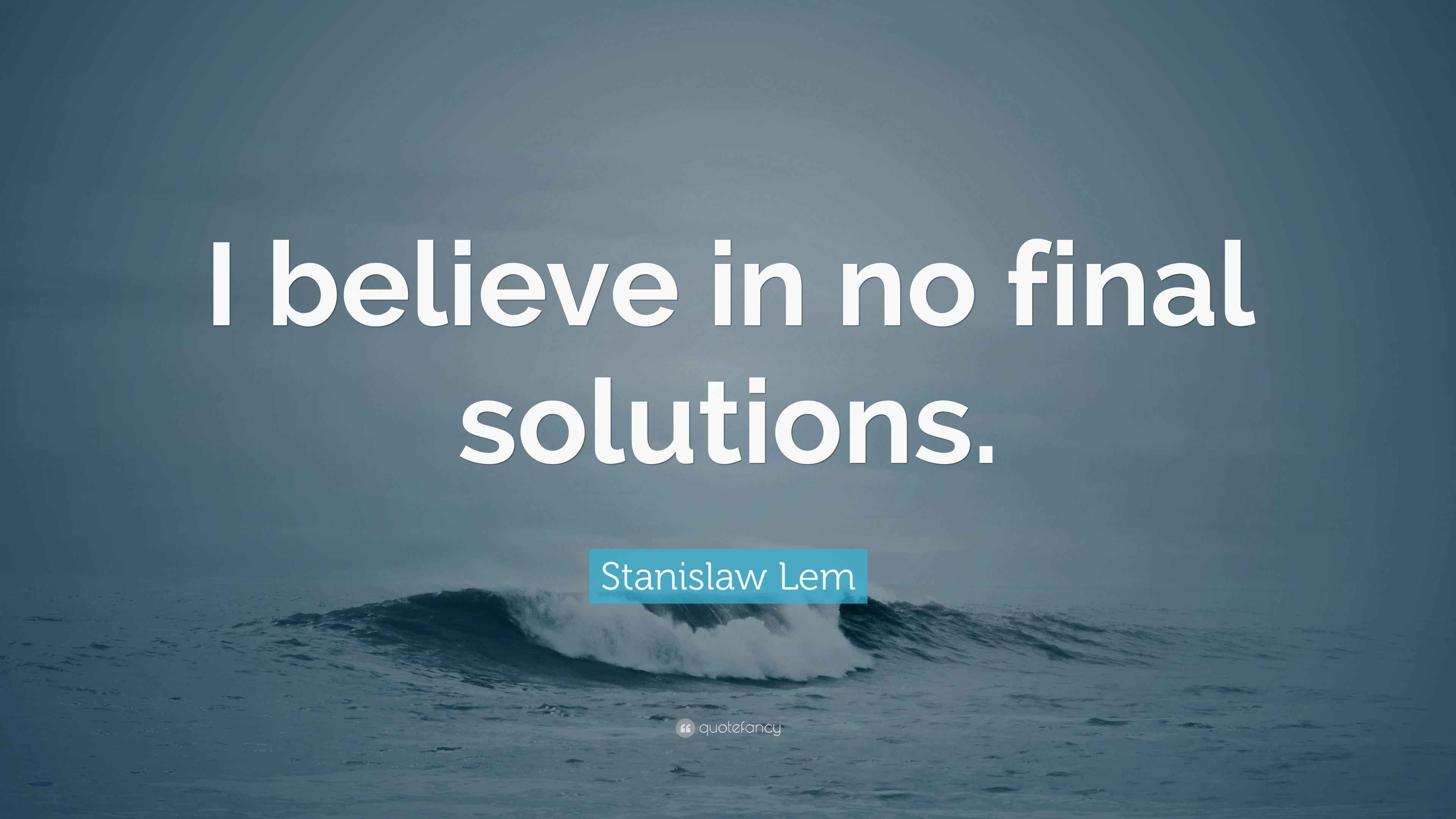 Stanislaw Lem Quote: “I believe in no final solutions.”
