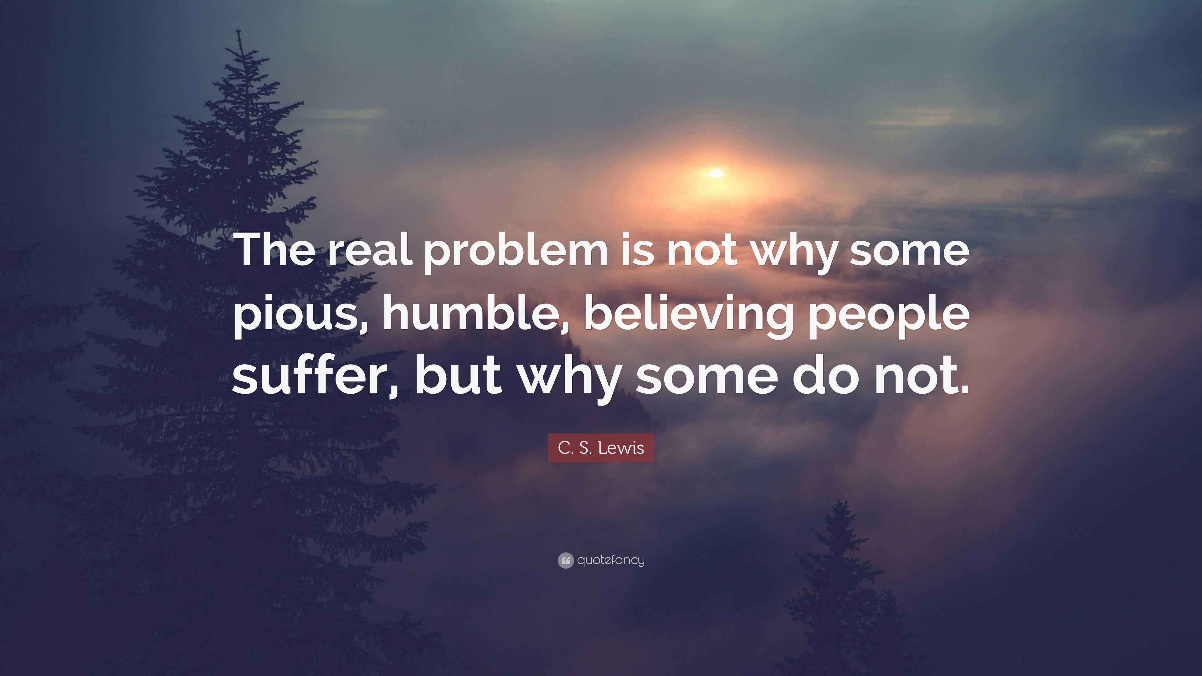 C. S. Lewis Quote: “The real problem is not why some pious, humble ...