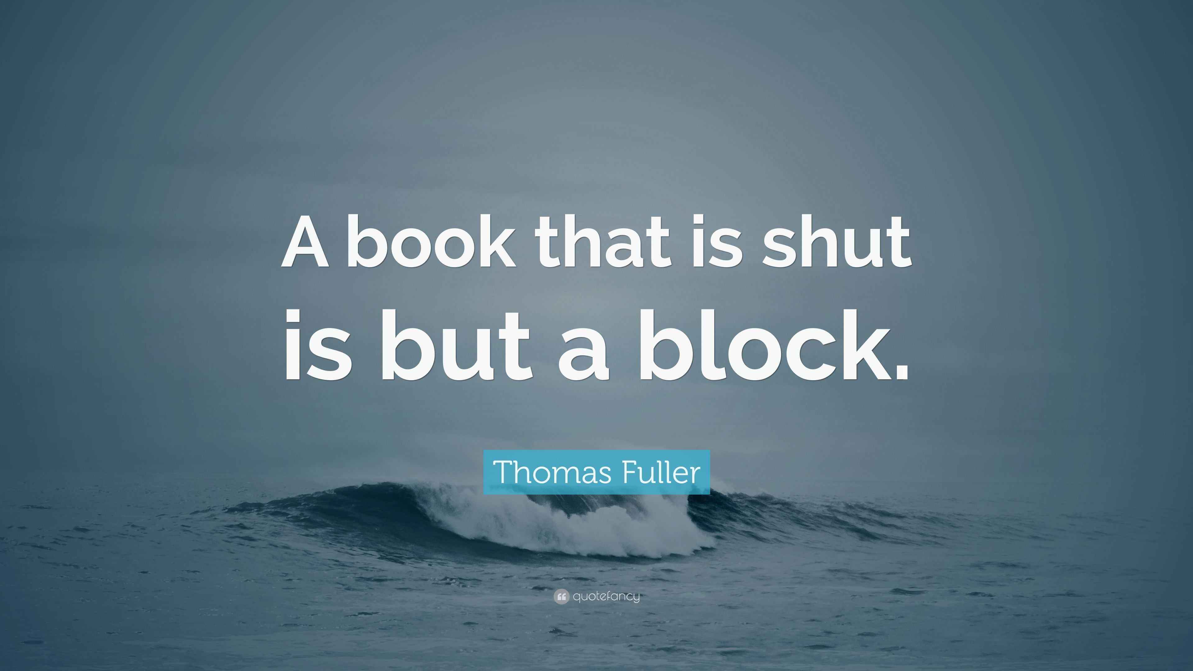 Thomas Fuller Quote: “A book that is shut is but a block.”