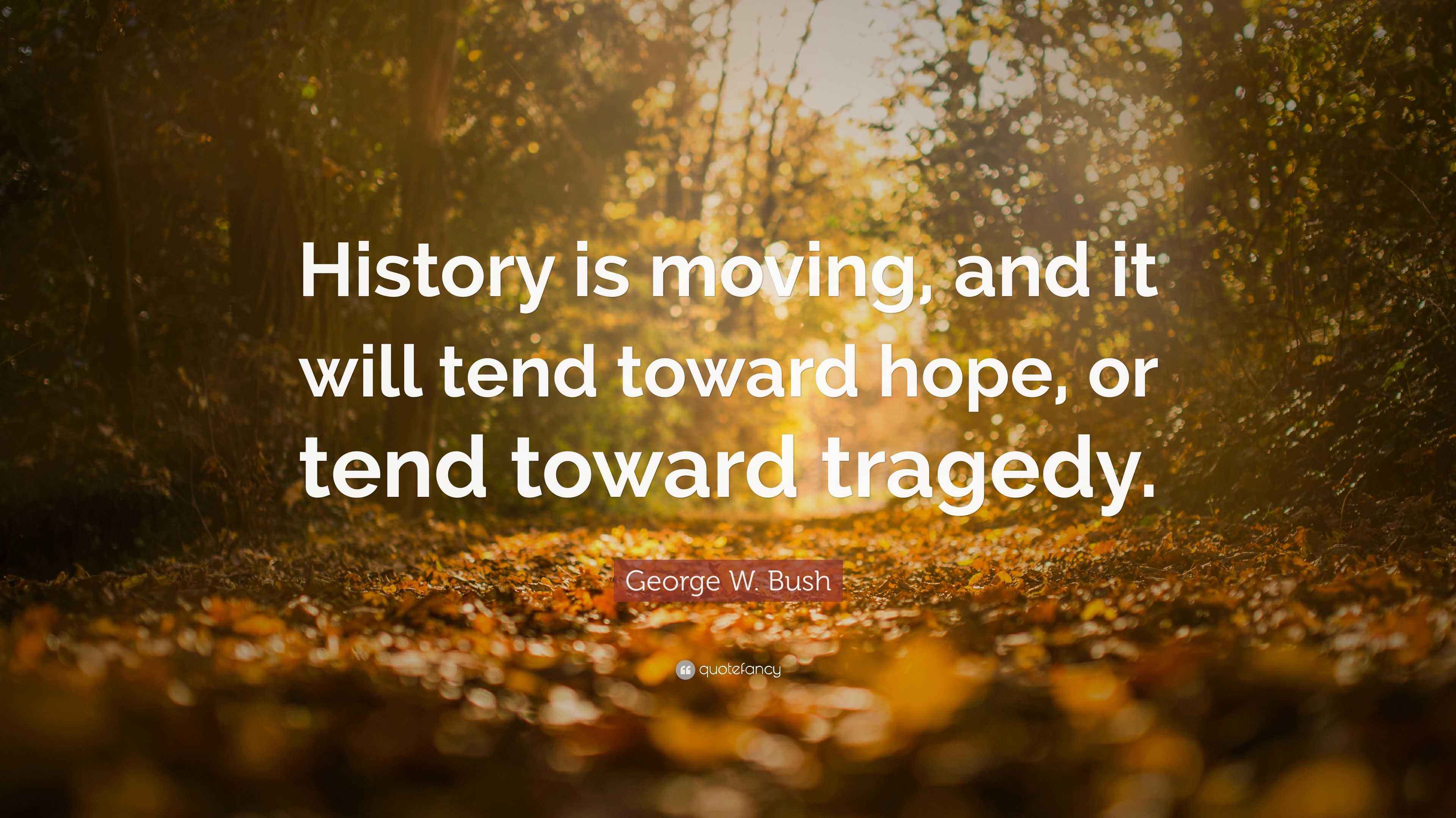 George W. Bush Quote: “History is moving, and it will tend toward hope ...
