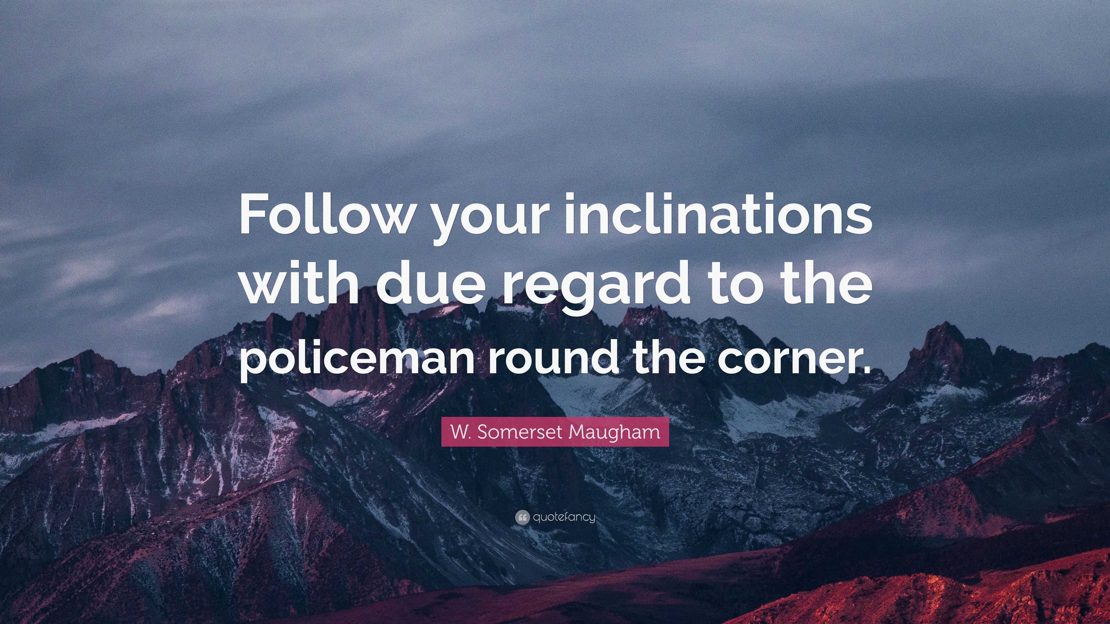 W. Somerset Maugham Quote: “Follow your inclinations with due regard to ...