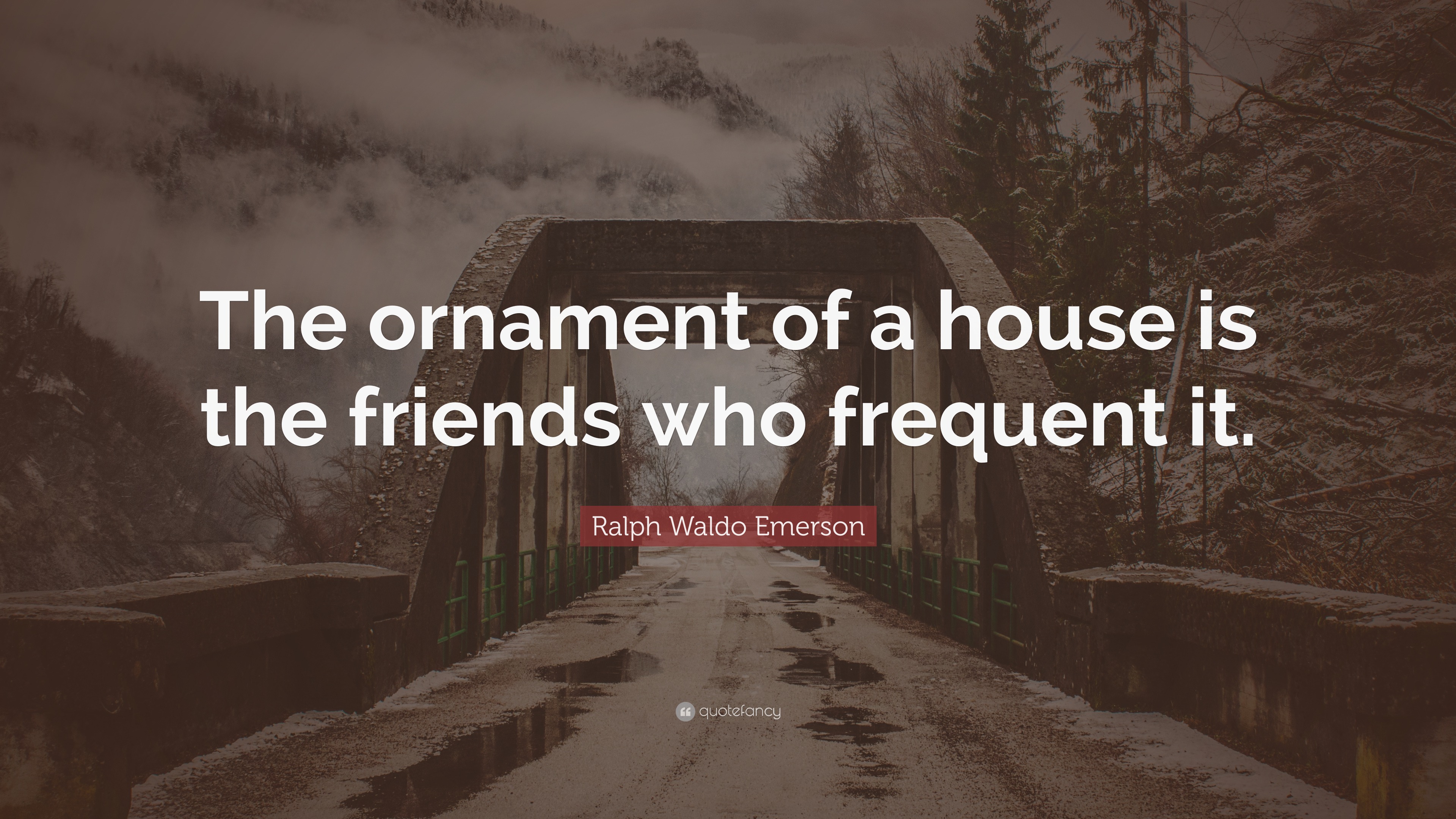 Ralph Waldo Emerson Quote: “The ornament of a house is the friends who ...