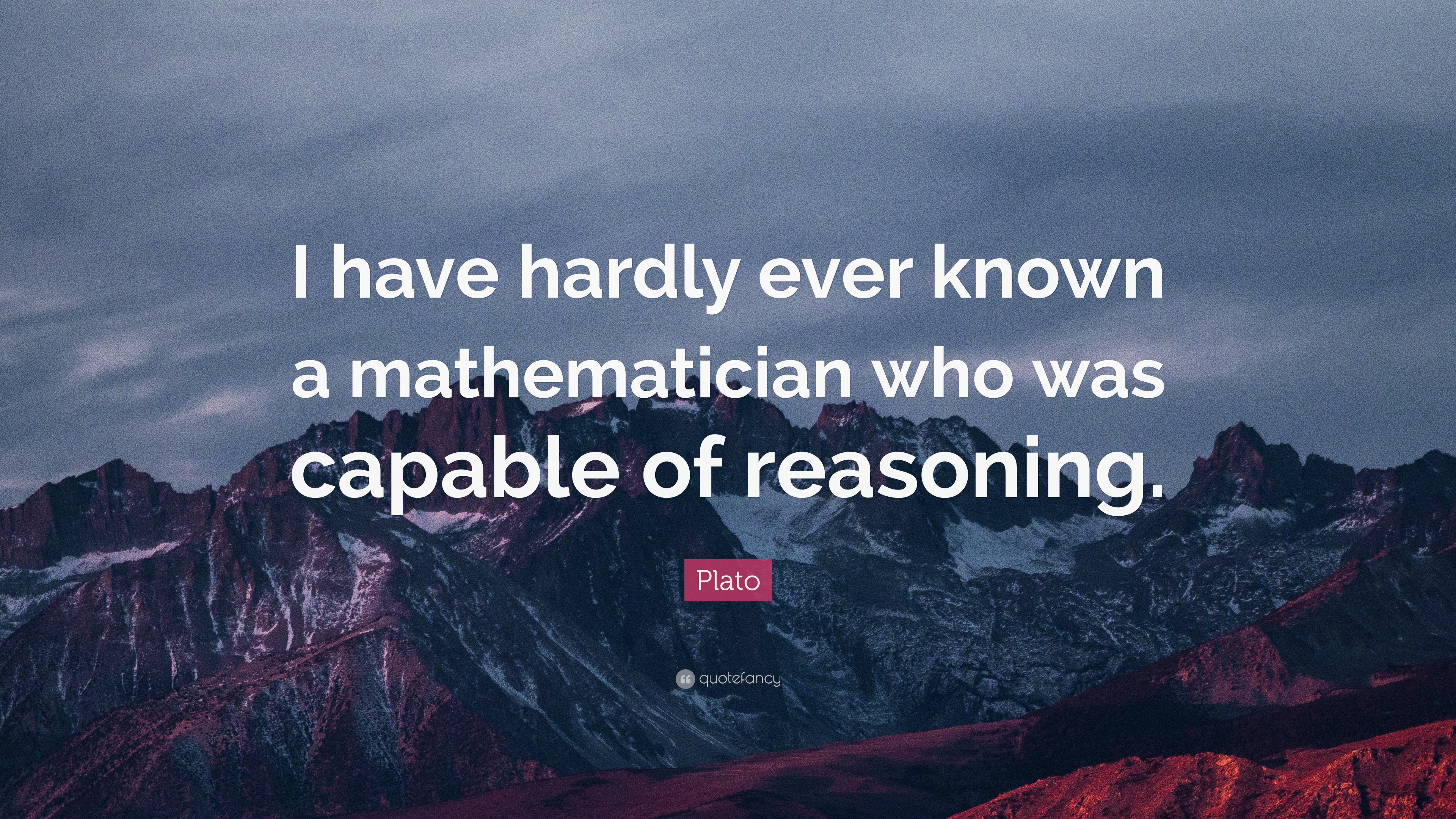 Plato Quote: “I have hardly ever known a mathematician who was capable ...