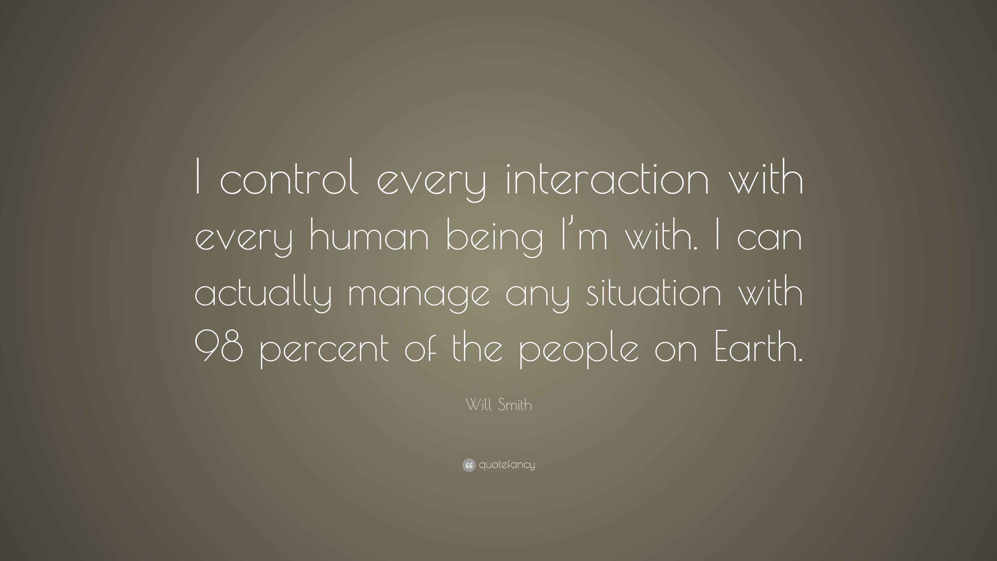 Will Smith Quote: “I control every interaction with every human being I ...