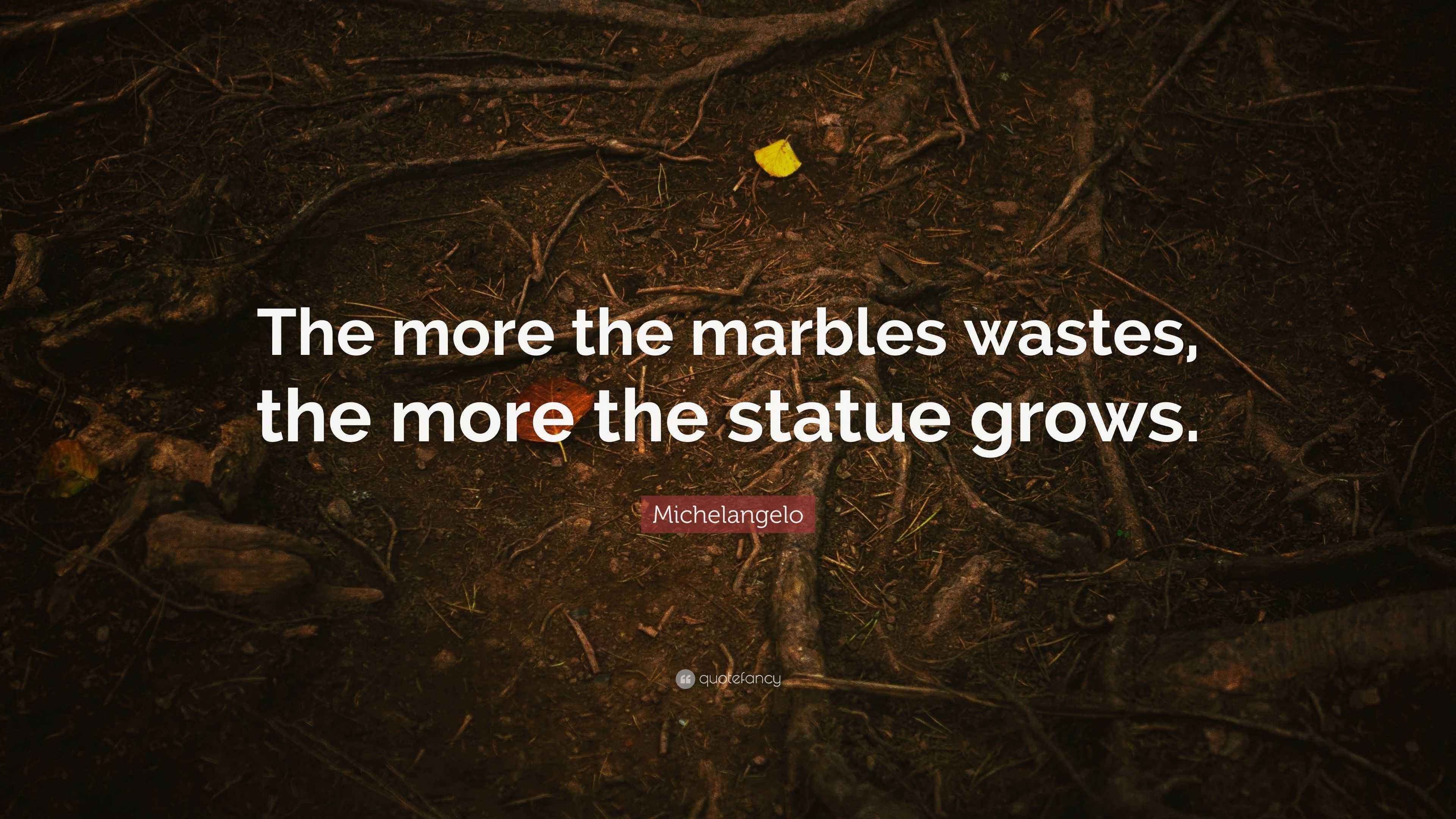 Michelangelo Quote: “The more the marbles wastes, the more the statue ...