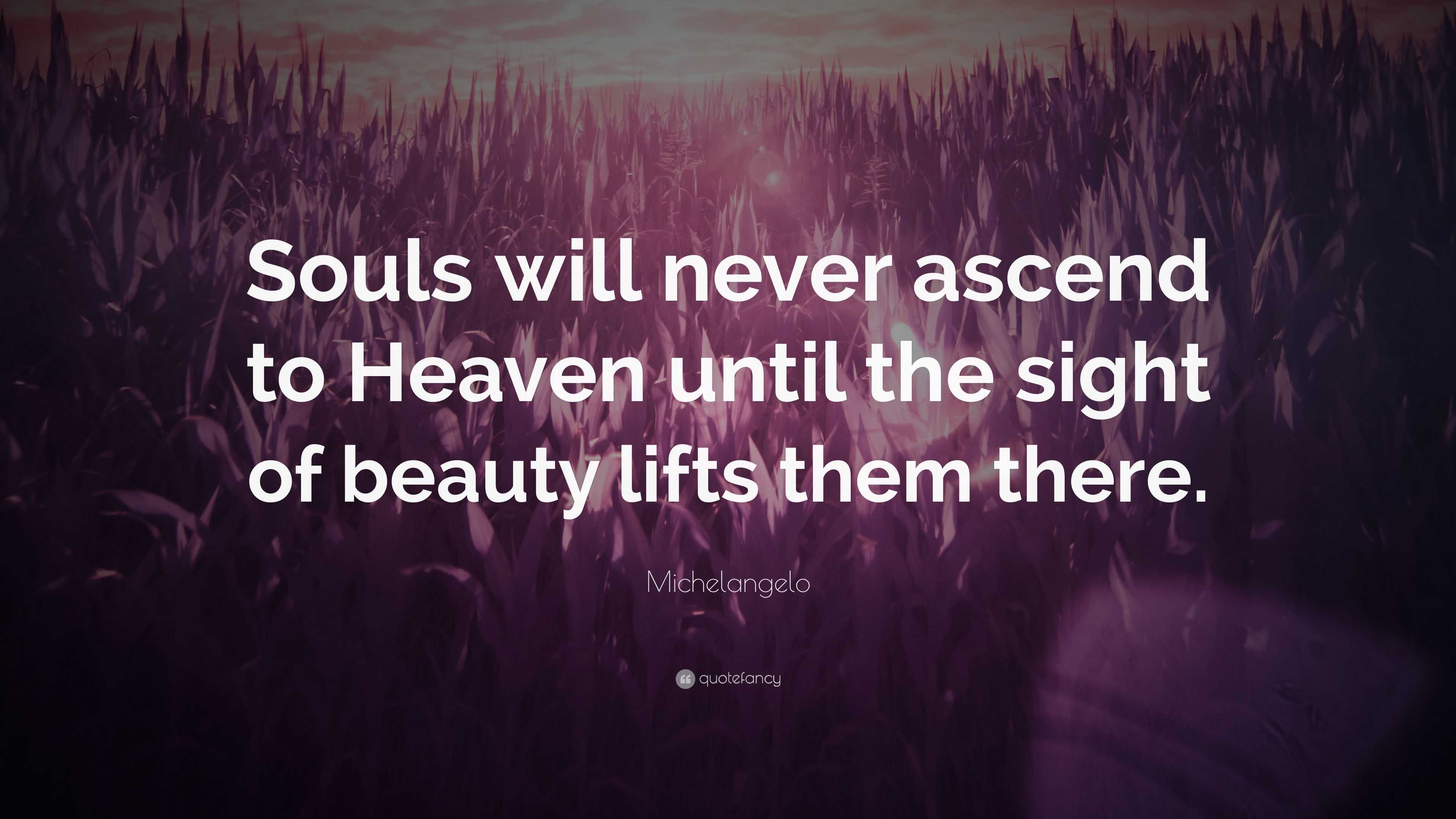 Michelangelo Quote: “Souls will never ascend to Heaven until the sight ...
