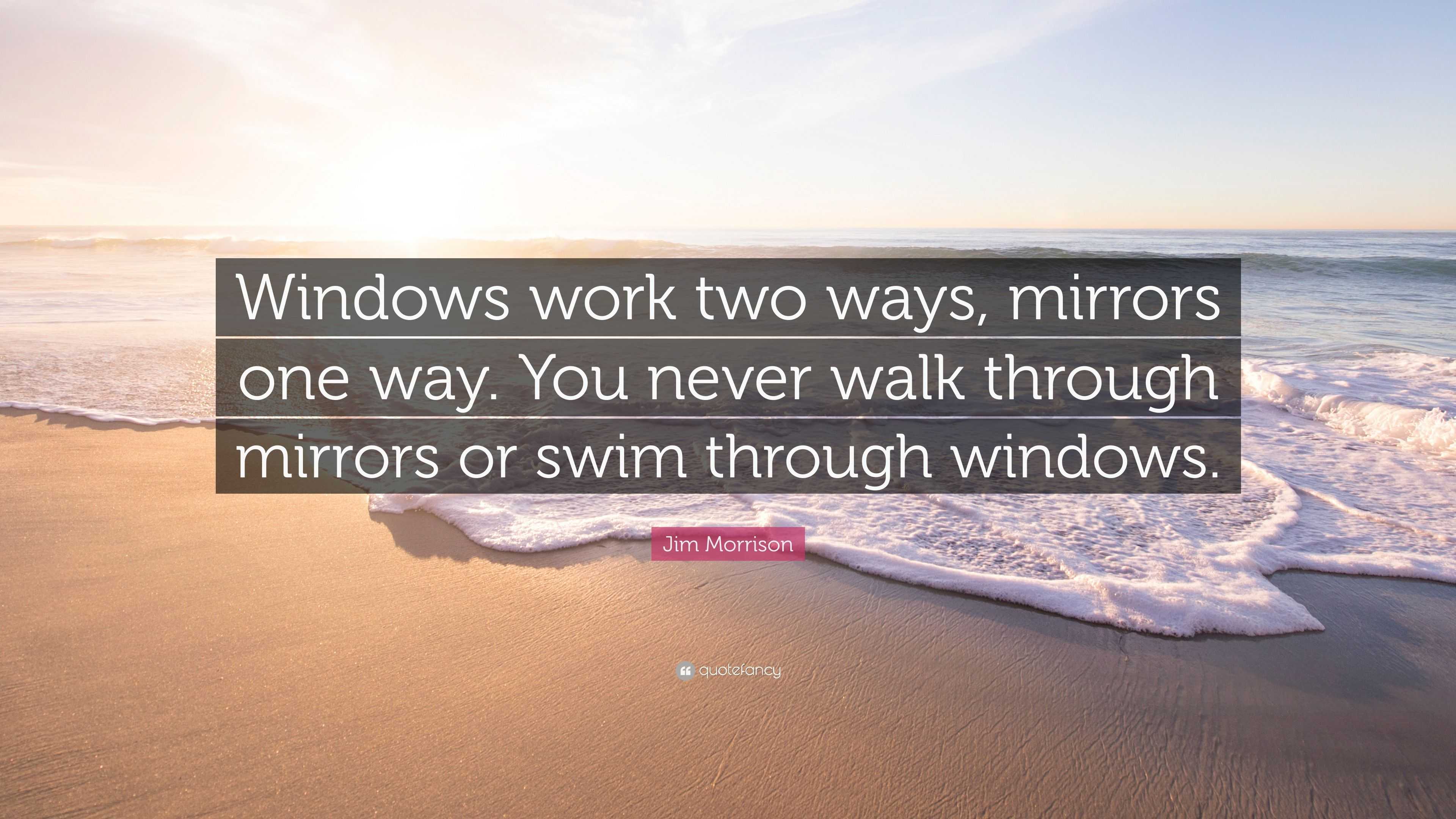 Jim Morrison Quote: “Windows work two ways, mirrors one way. You never ...