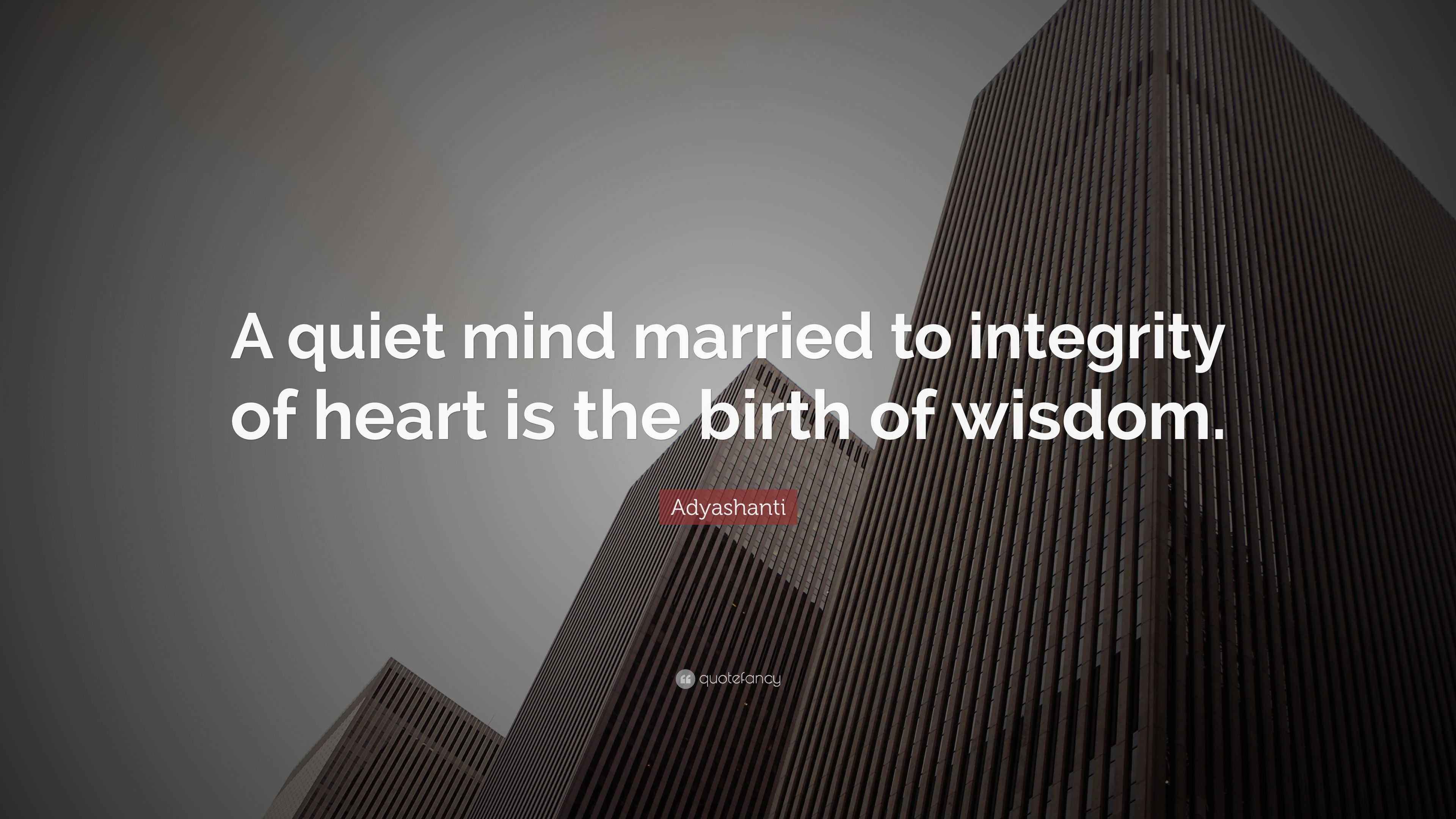 Adyashanti Quote: “A quiet mind married to integrity of heart is the ...