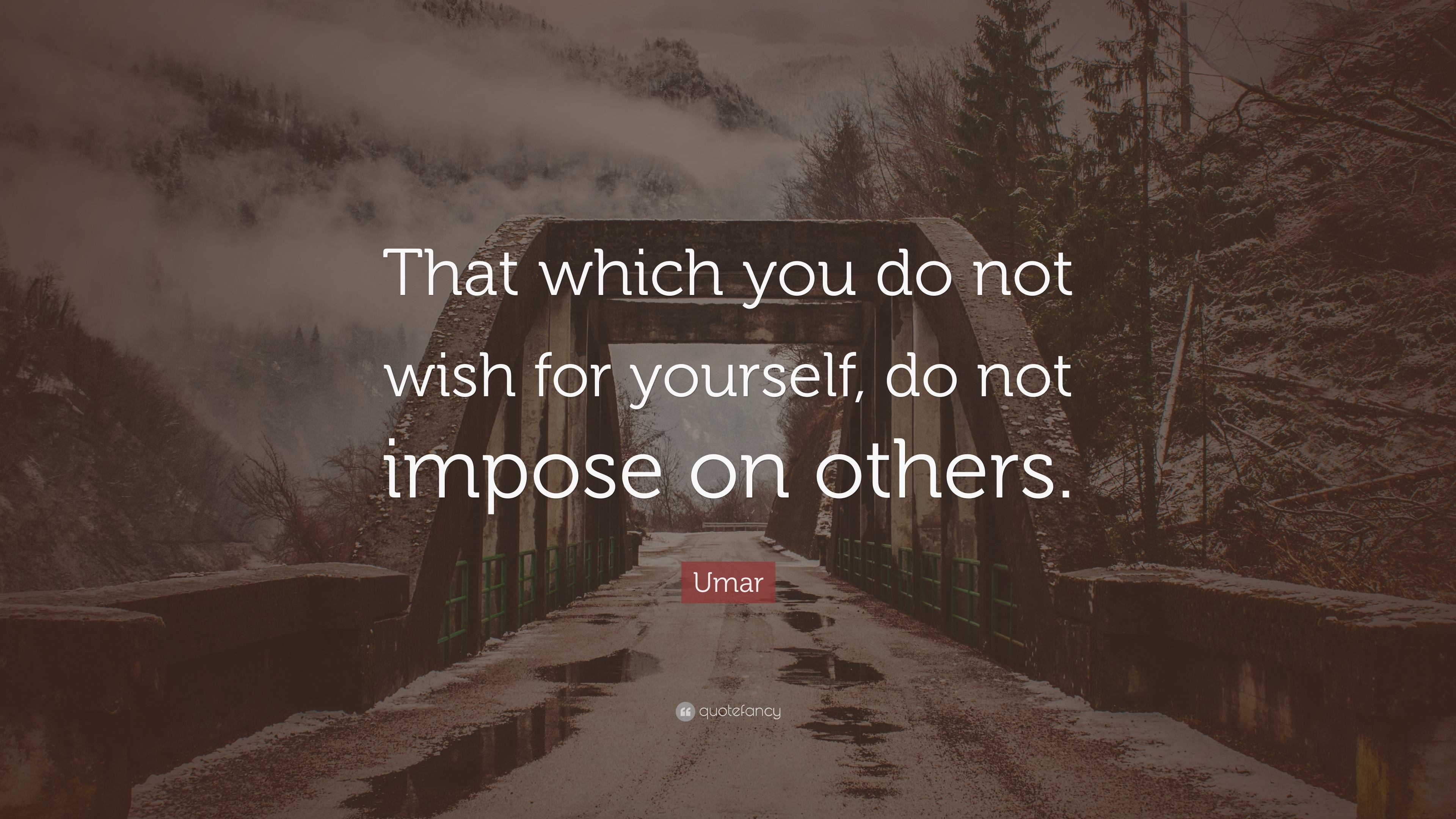 Umar Quote: “That which you do not wish for yourself, do not impose on ...
