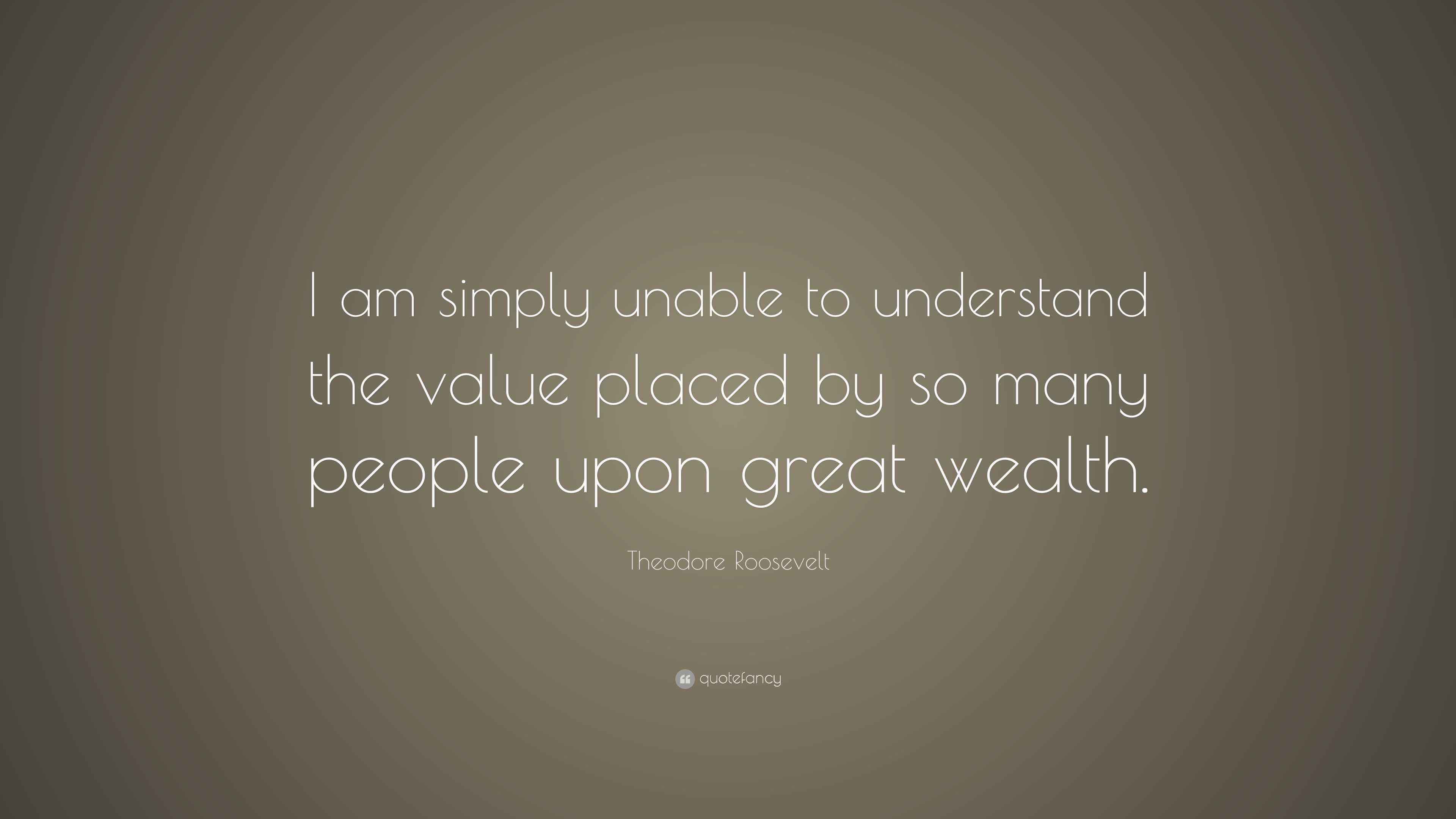 Theodore Roosevelt Quote: “I am simply unable to understand the value ...