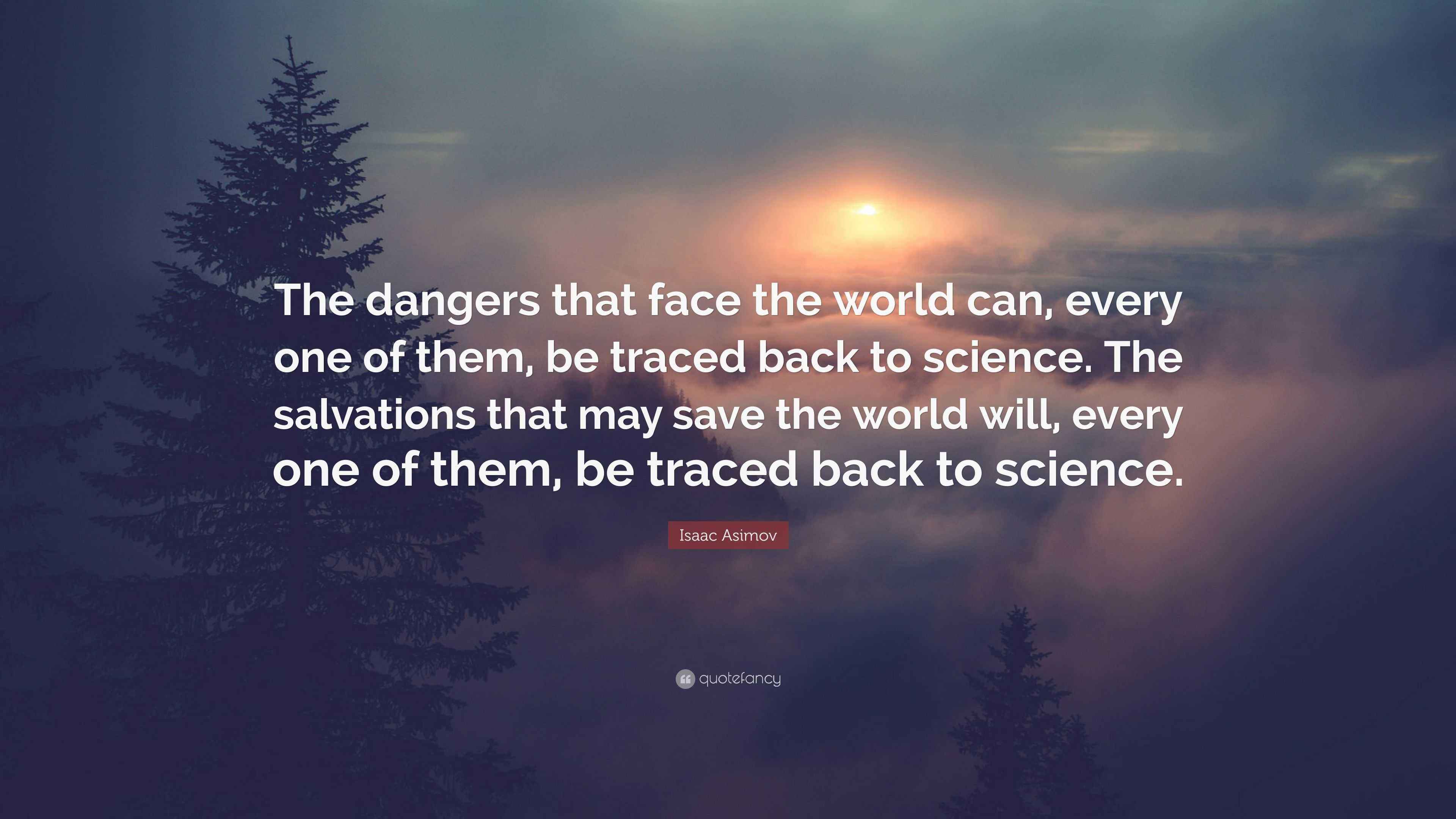 Isaac Asimov Quote: “The dangers that face the world can, every one of ...