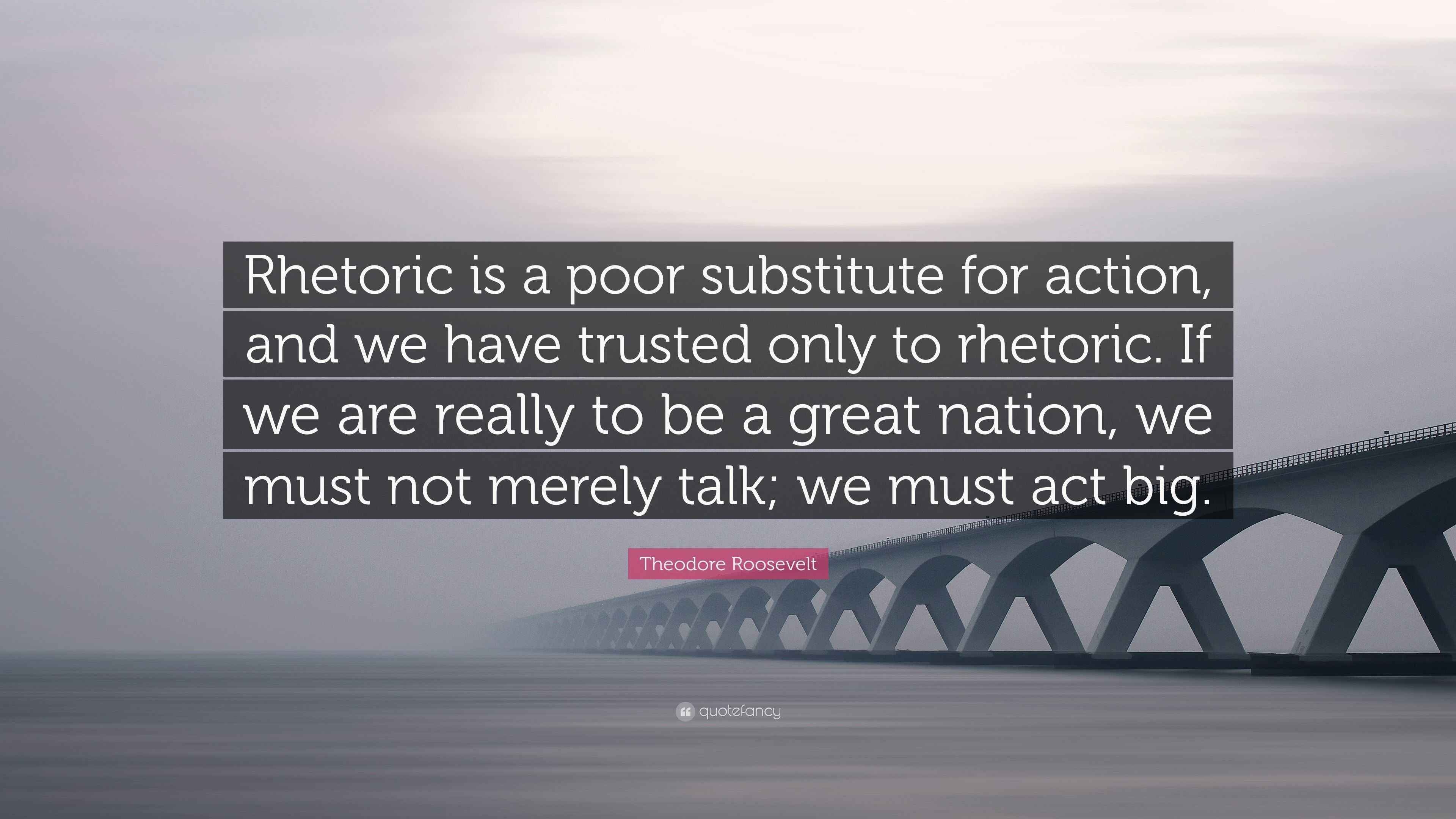 Theodore Roosevelt Quote: “Rhetoric is a poor substitute for action ...