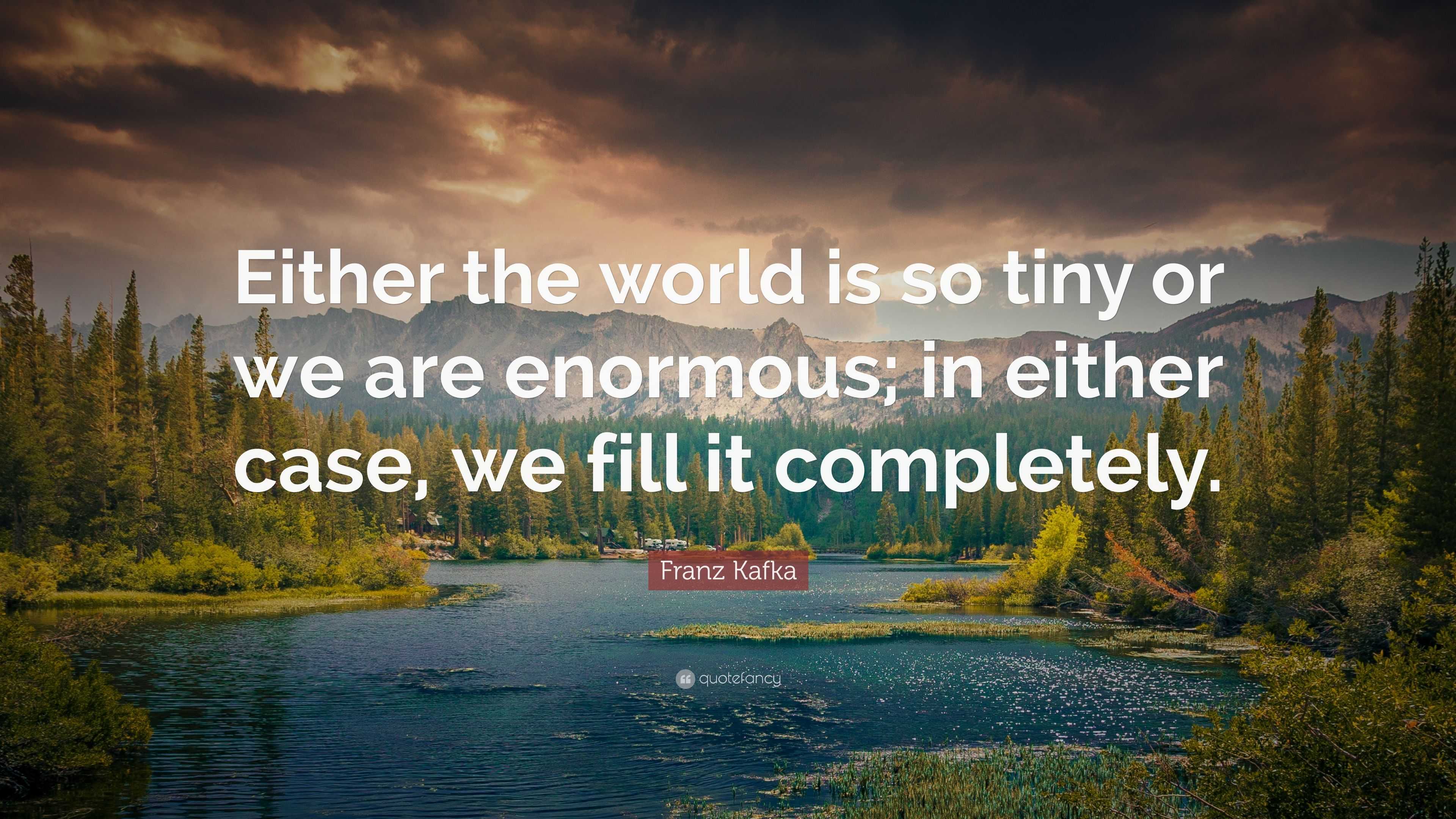 Franz Kafka Quote: “Either the world is so tiny or we are enormous; in ...