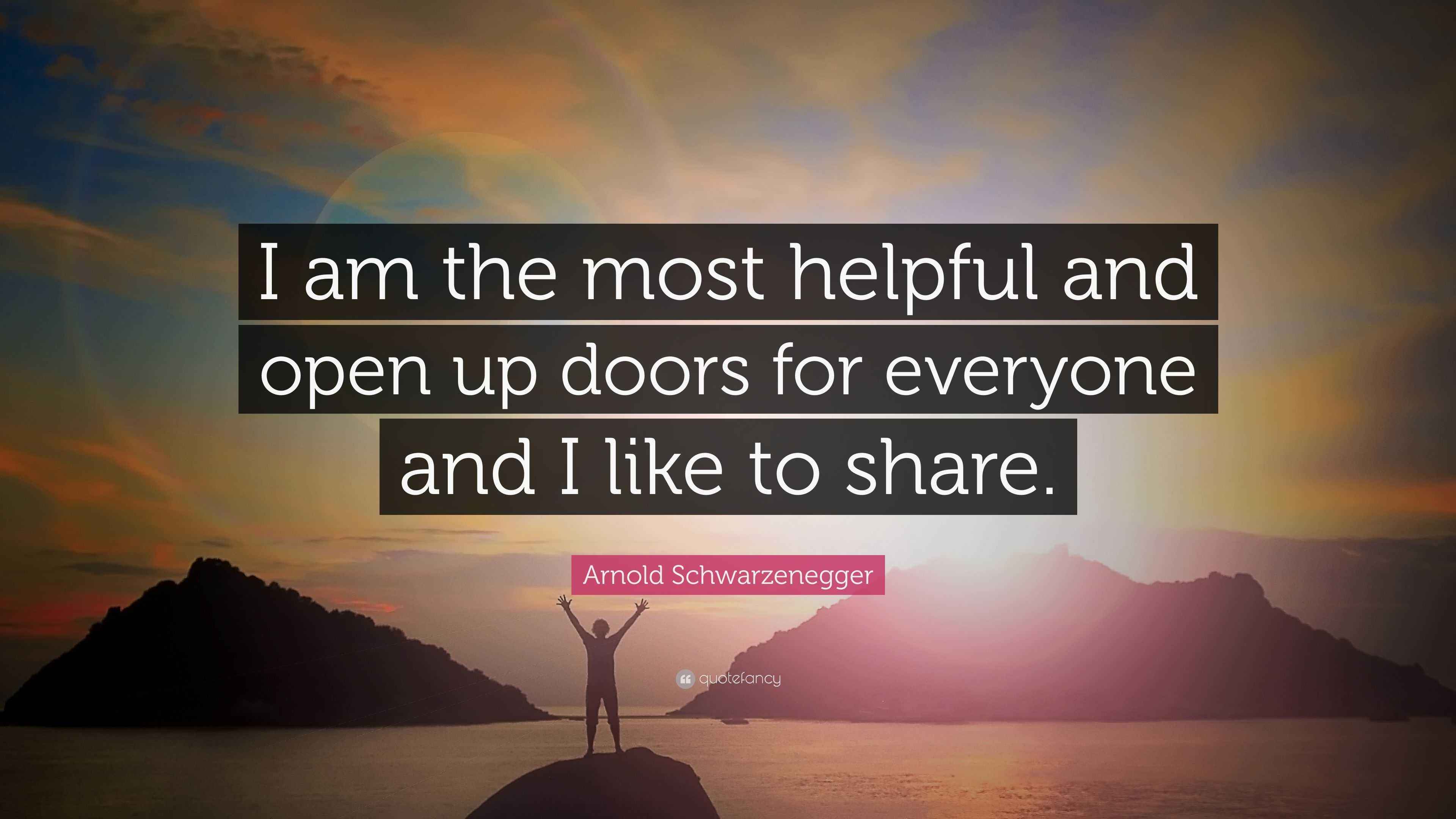 Arnold Schwarzenegger Quote: “I am the most helpful and open up doors ...
