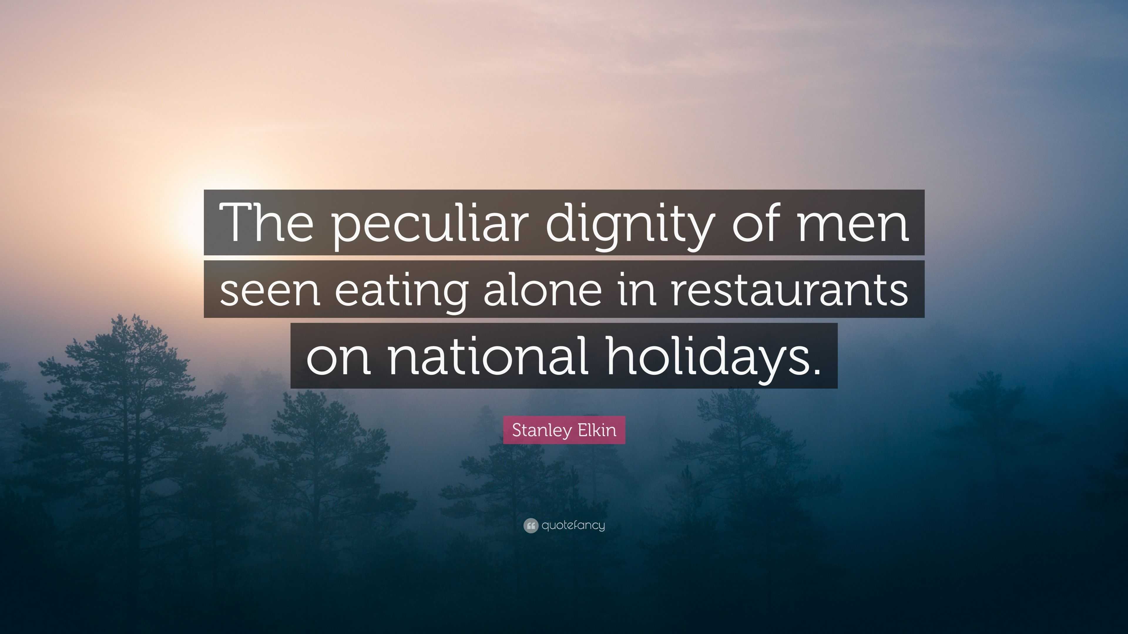 Stanley Elkin Quote: “The peculiar dignity of men seen eating alone in ...