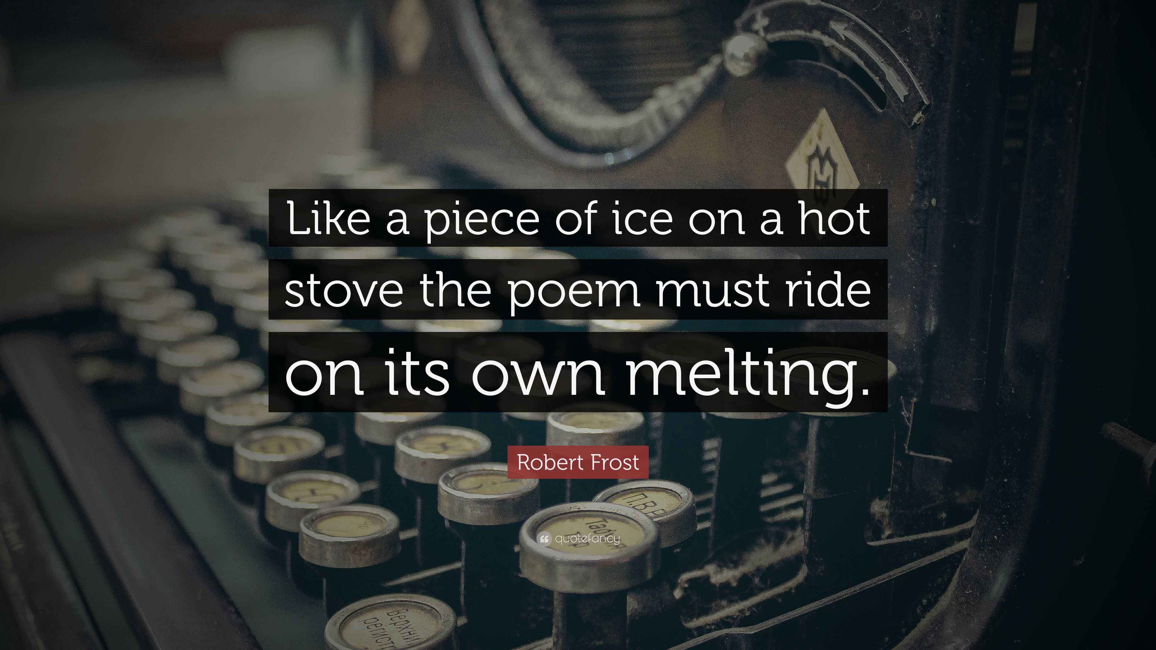 Robert Frost Quote: “Like a piece of ice on a hot stove the poem must ...