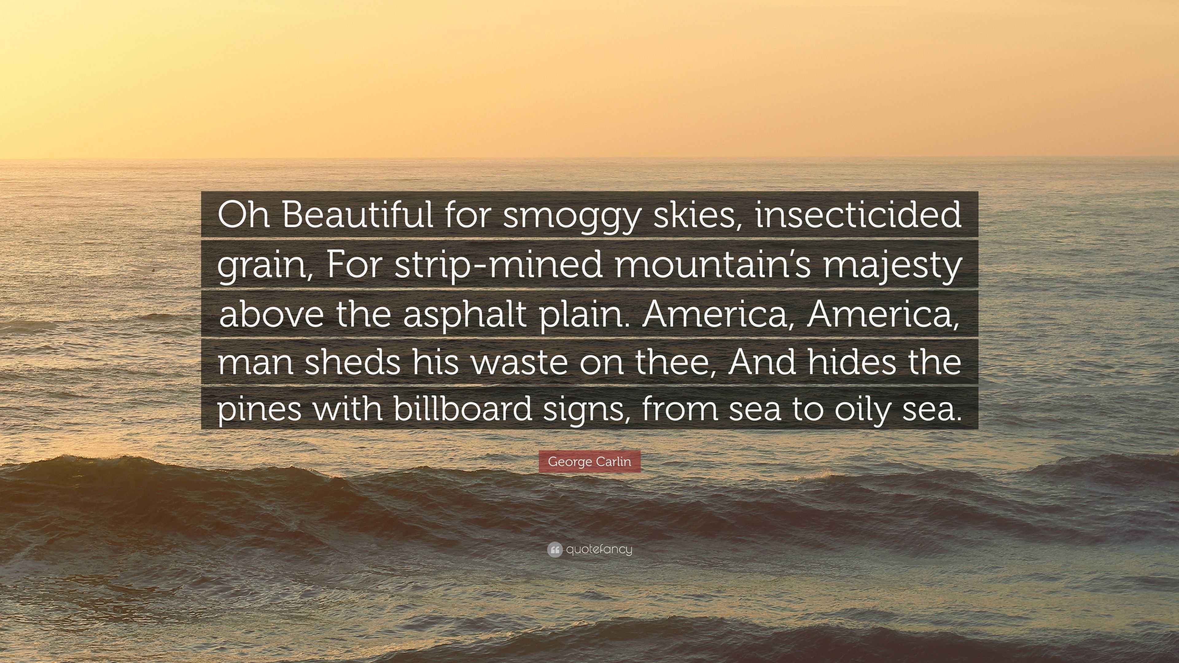 George Carlin Quote: “Oh Beautiful for smoggy skies, insecticided grain ...
