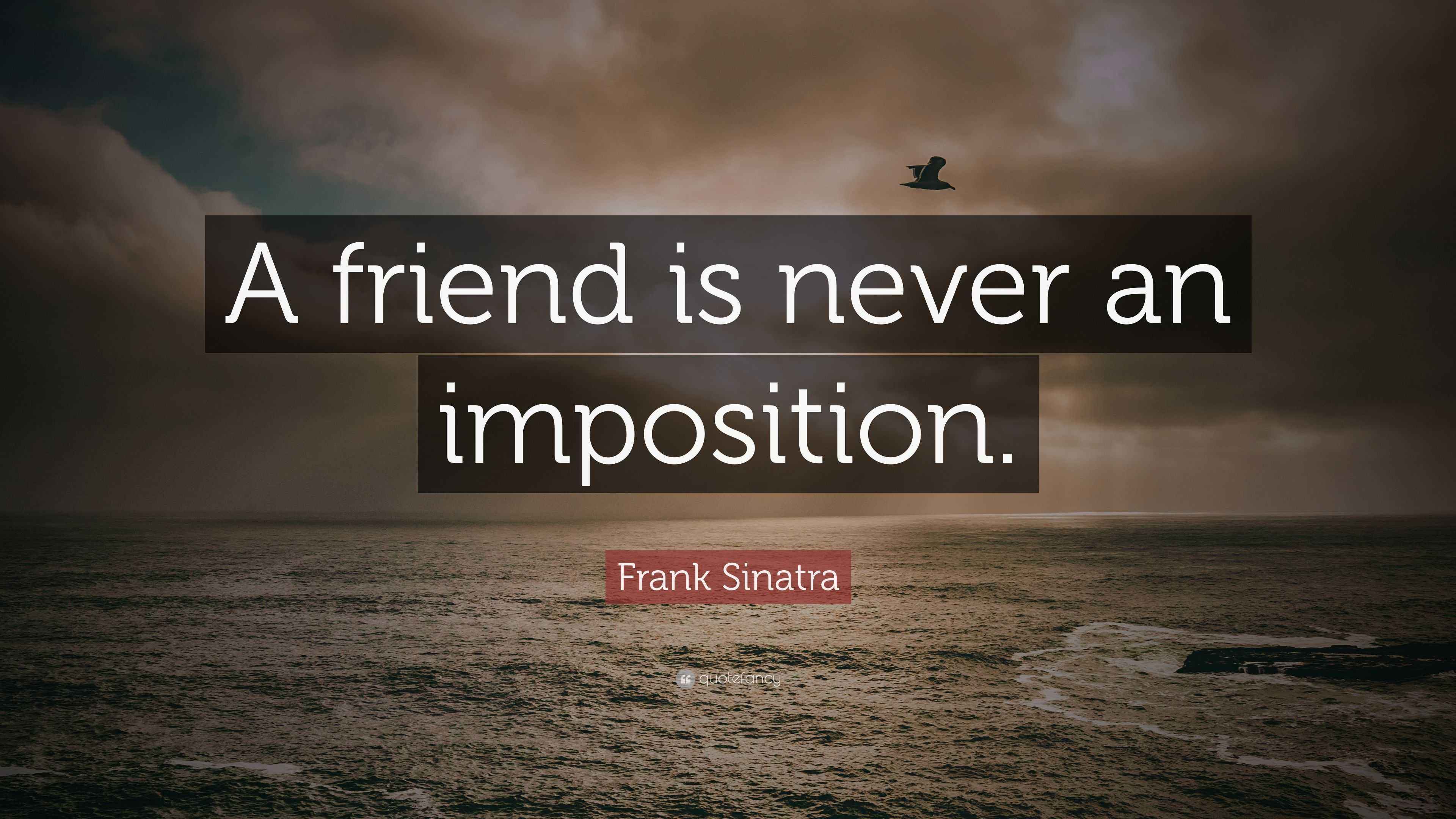 Frank Sinatra Quote: “A friend is never an imposition.”