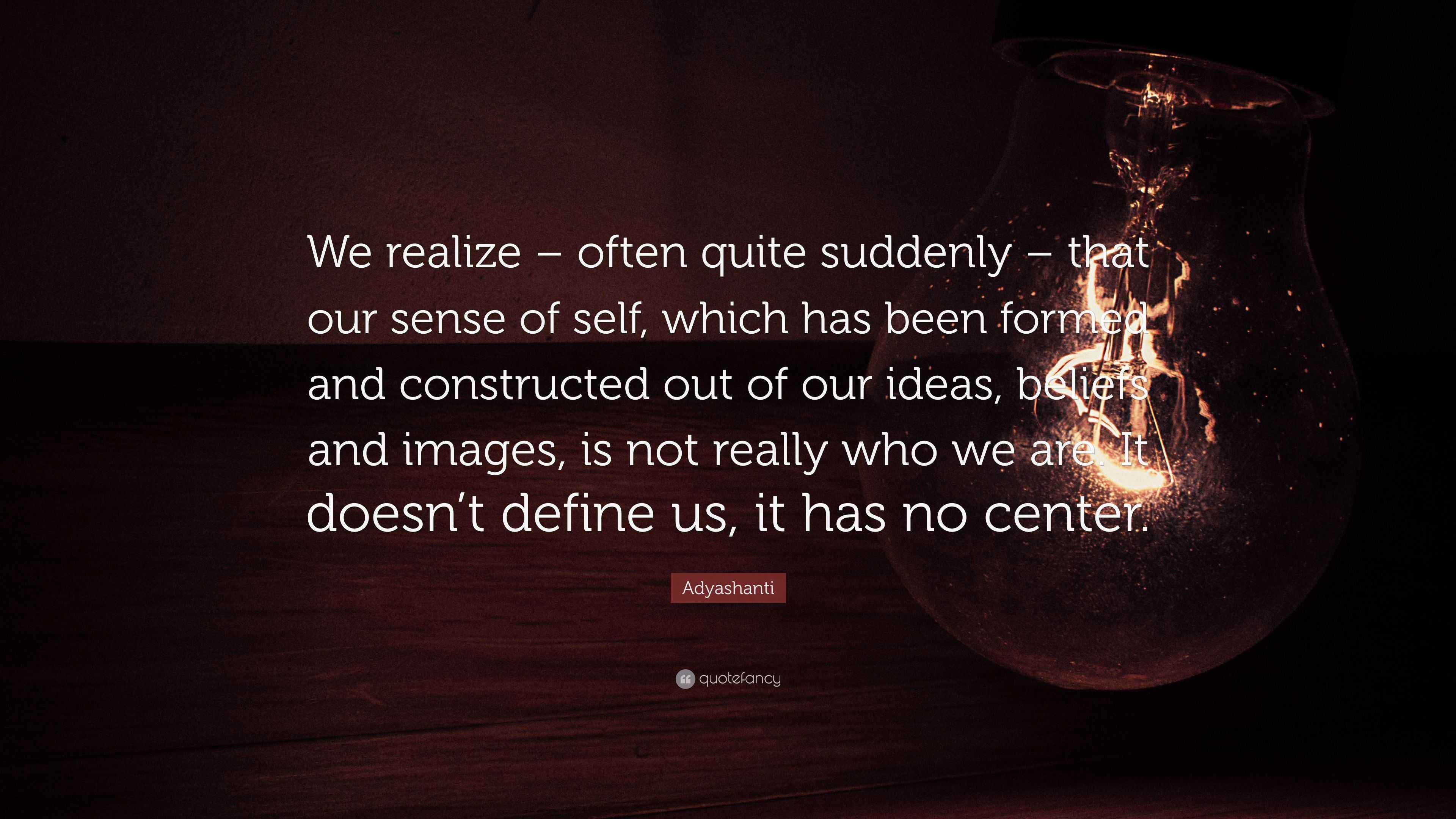 Adyashanti Quote: “We realize – often quite suddenly – that our sense ...