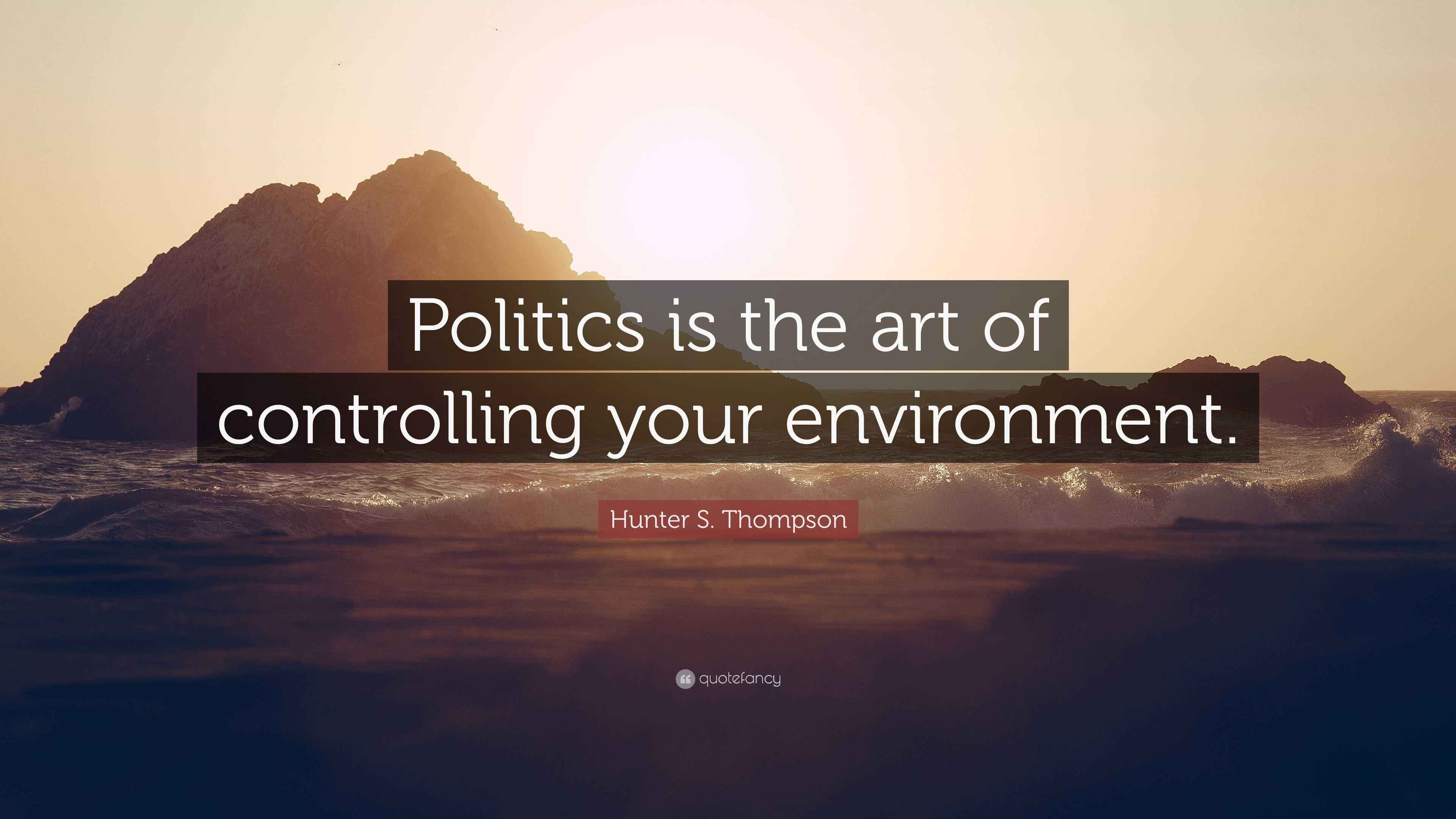 Hunter S. Thompson Quote: “Politics is the art of controlling your ...