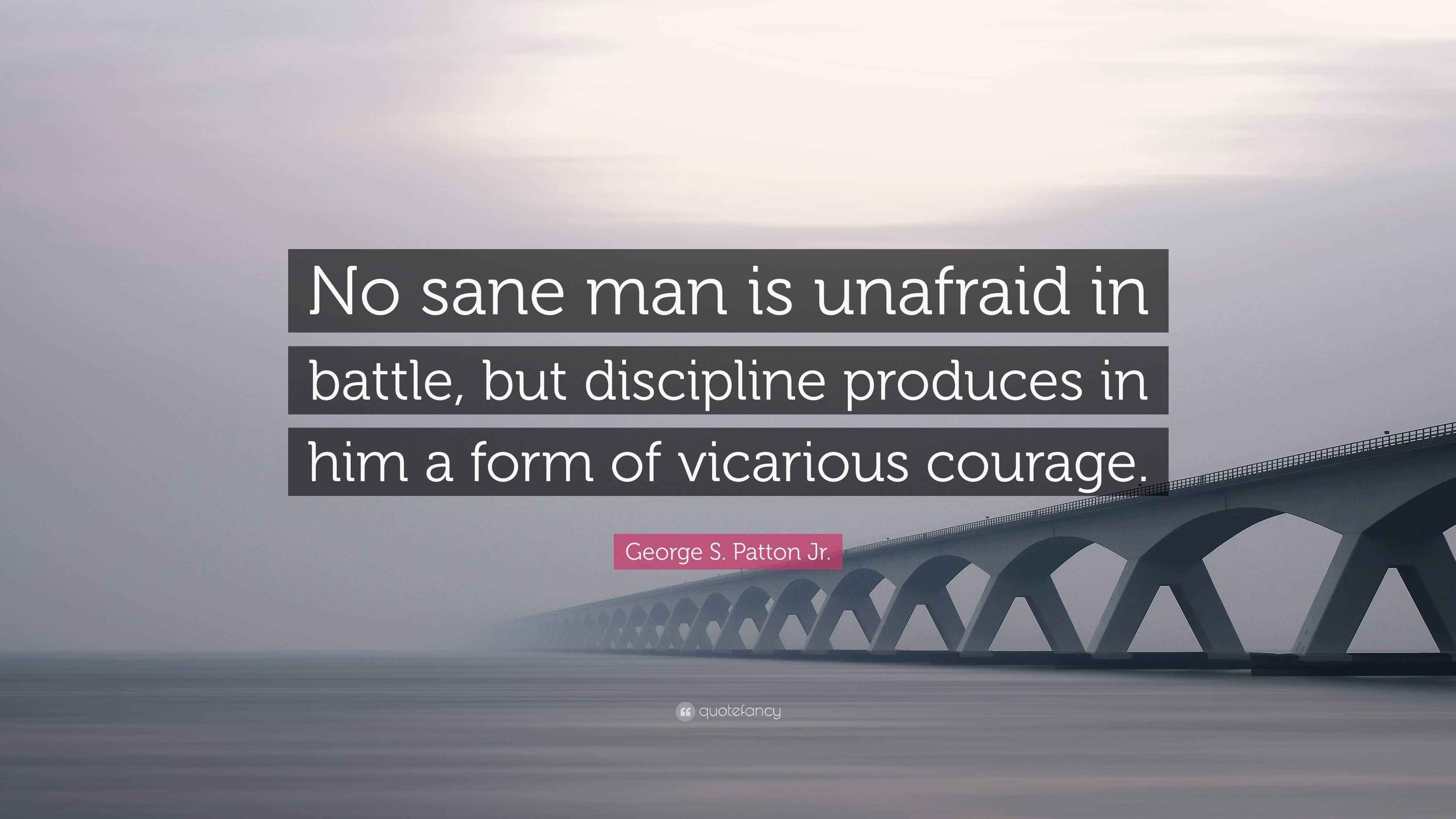 George S. Patton Jr. Quote: “No sane man is unafraid in battle, but ...