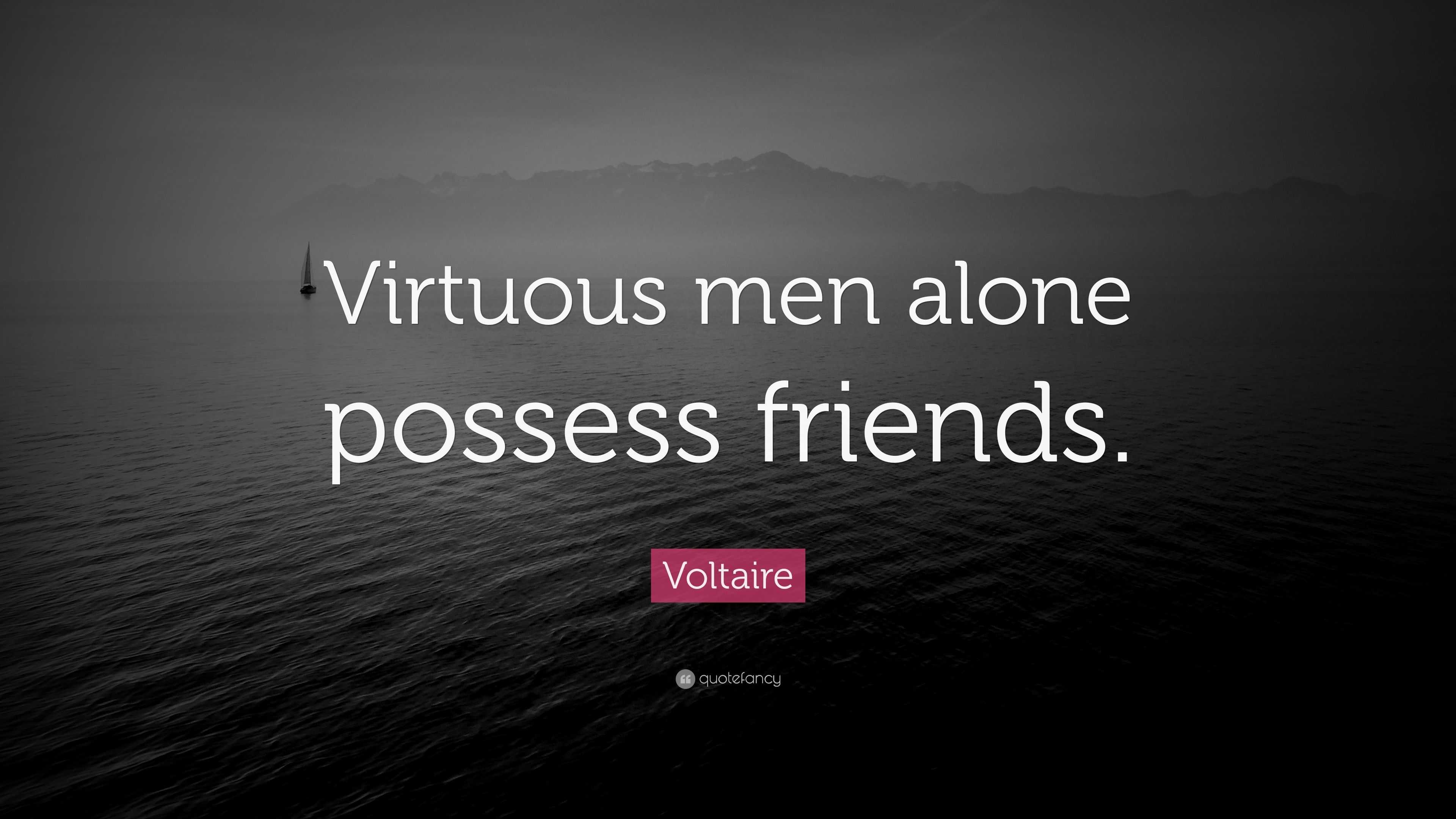 Voltaire Quote: “Virtuous men alone possess friends.”