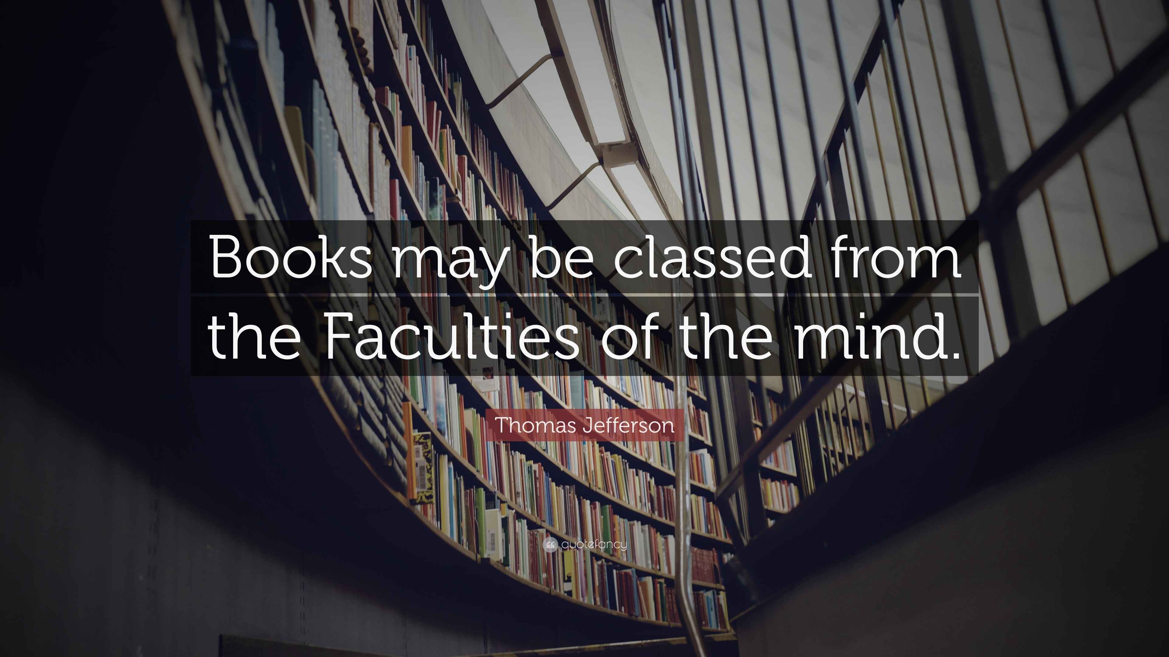 Thomas Jefferson Quote: “Books may be classed from the Faculties of the ...