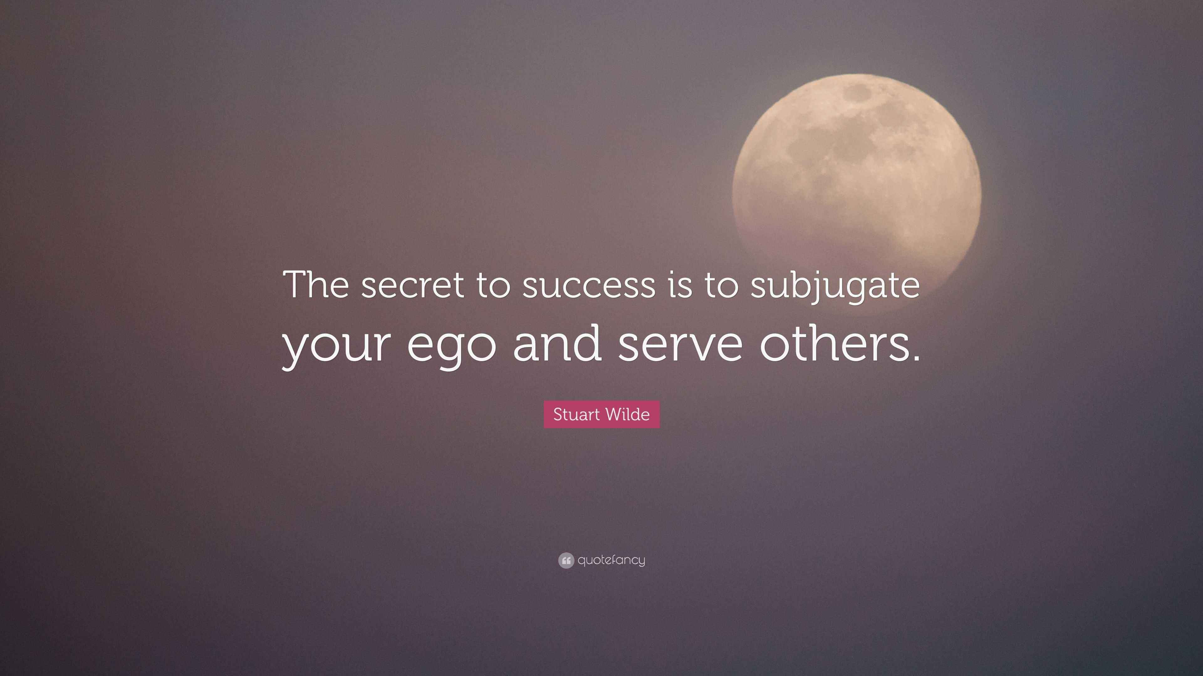 Stuart Wilde Quote: “The secret to success is to subjugate your ego and ...