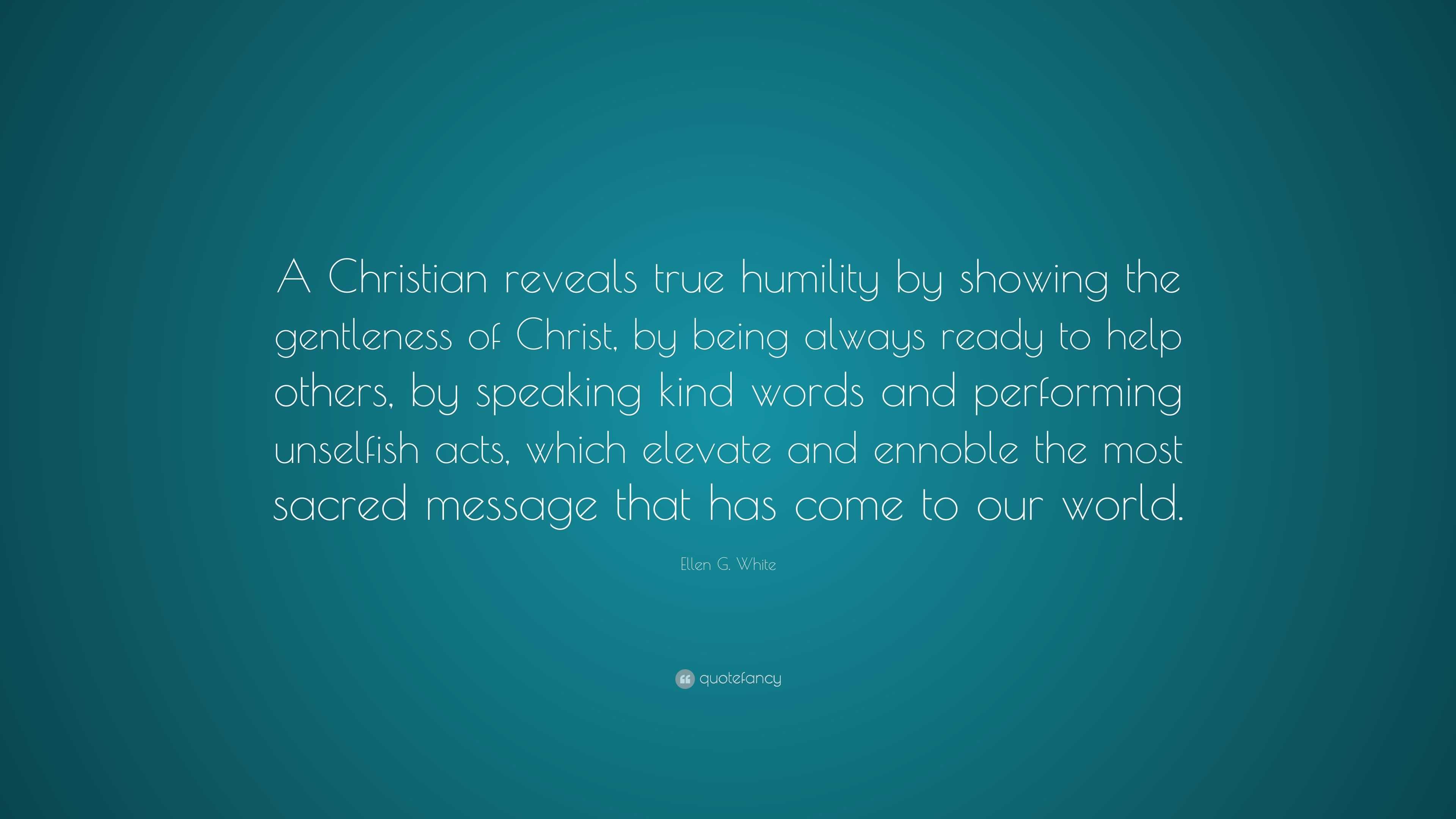 Ellen G. White Quote: “A Christian reveals true humility by showing the ...
