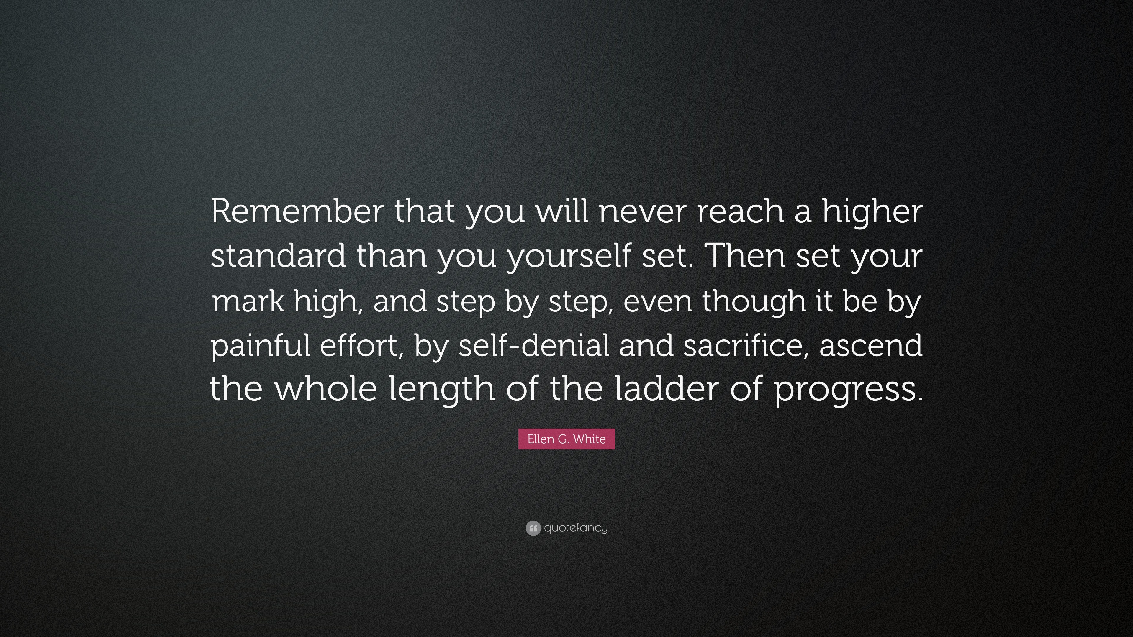 Ellen G. White Quote: “Remember that you will never reach a higher ...