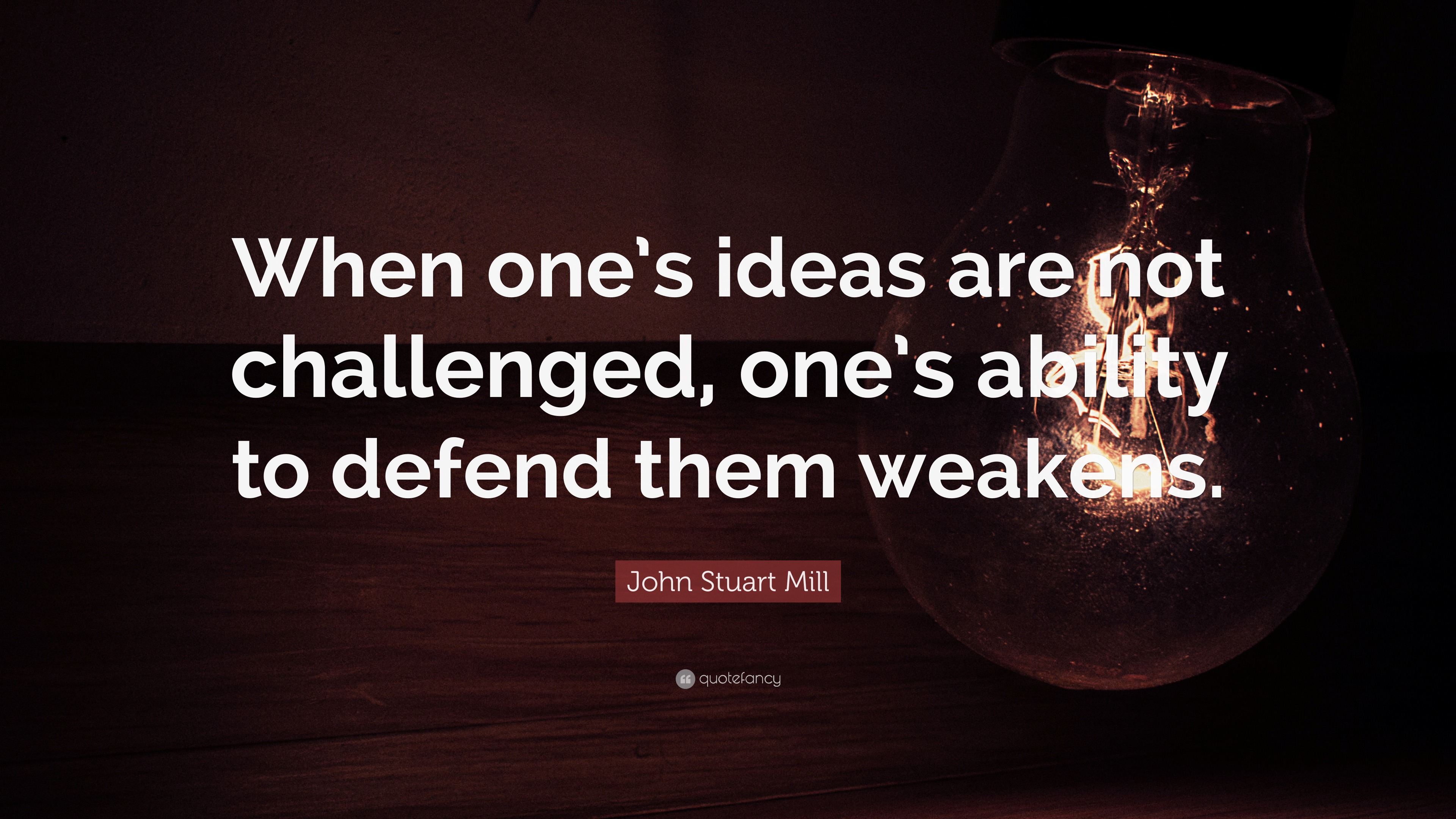 John Stuart Mill Quote: “When one’s ideas are not challenged, one’s ...