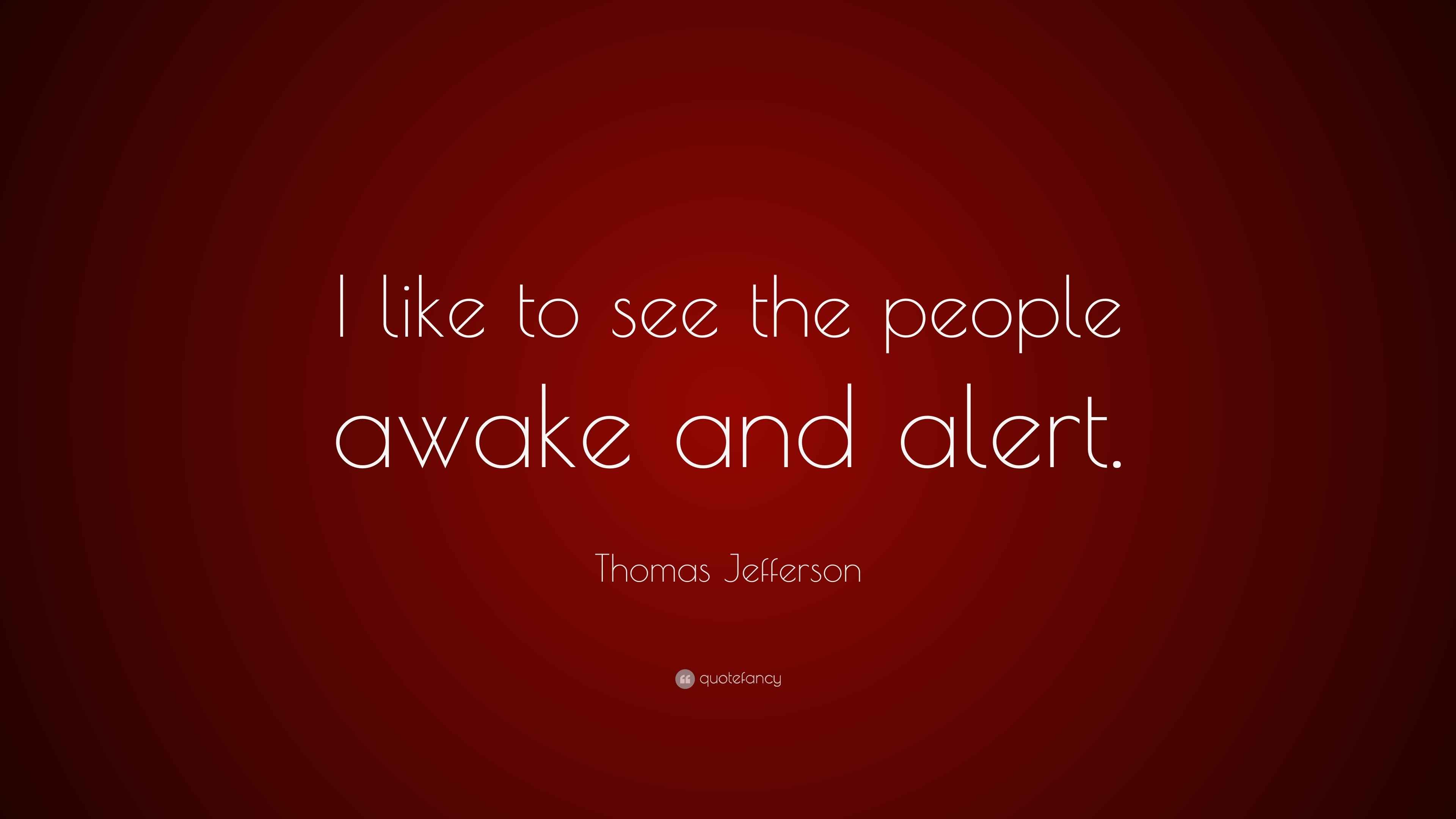 Thomas Jefferson Quote: “I like to see the people awake and alert.”