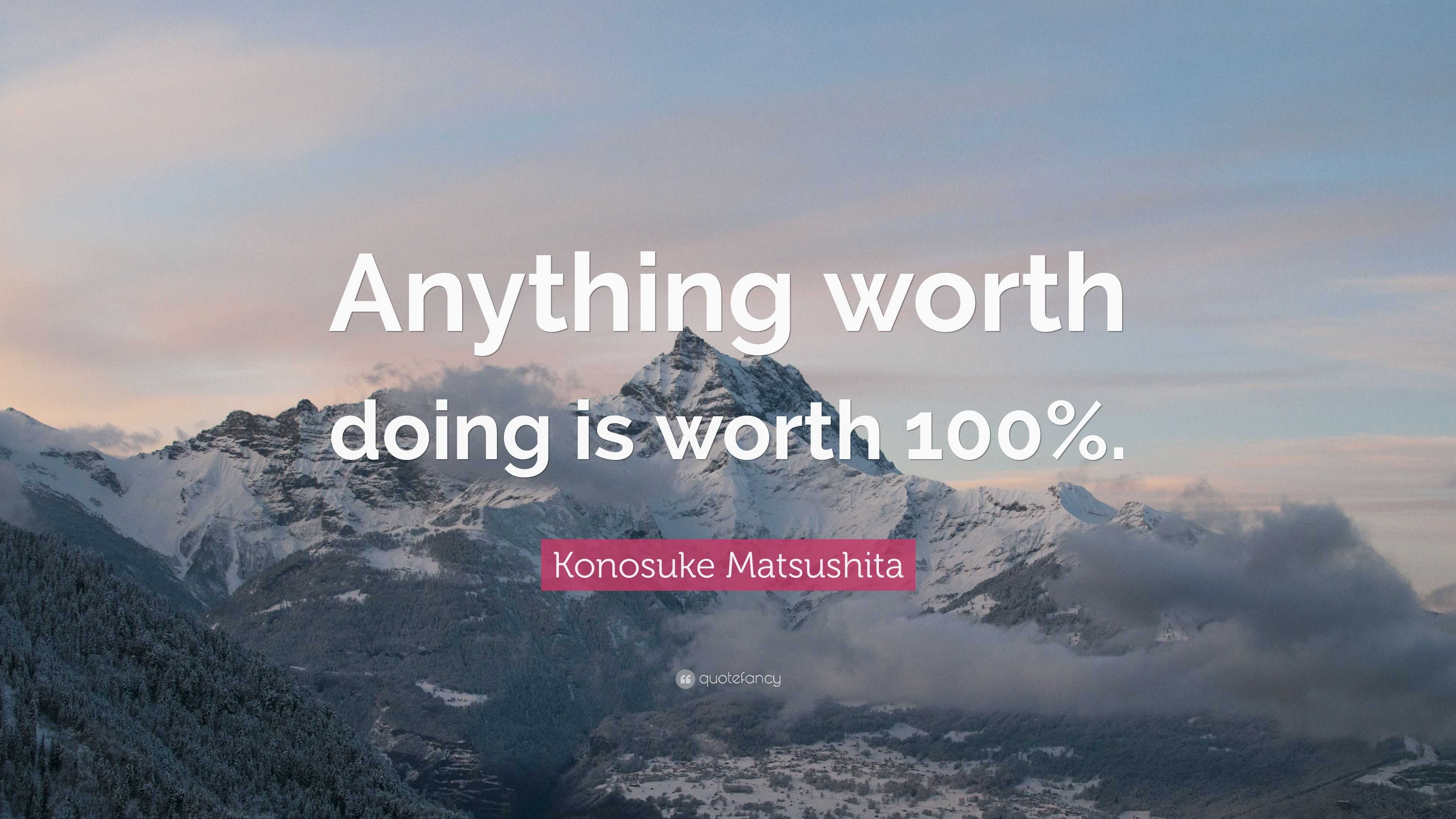 Konosuke Matsushita Quote: “Anything worth doing is worth 100%.”