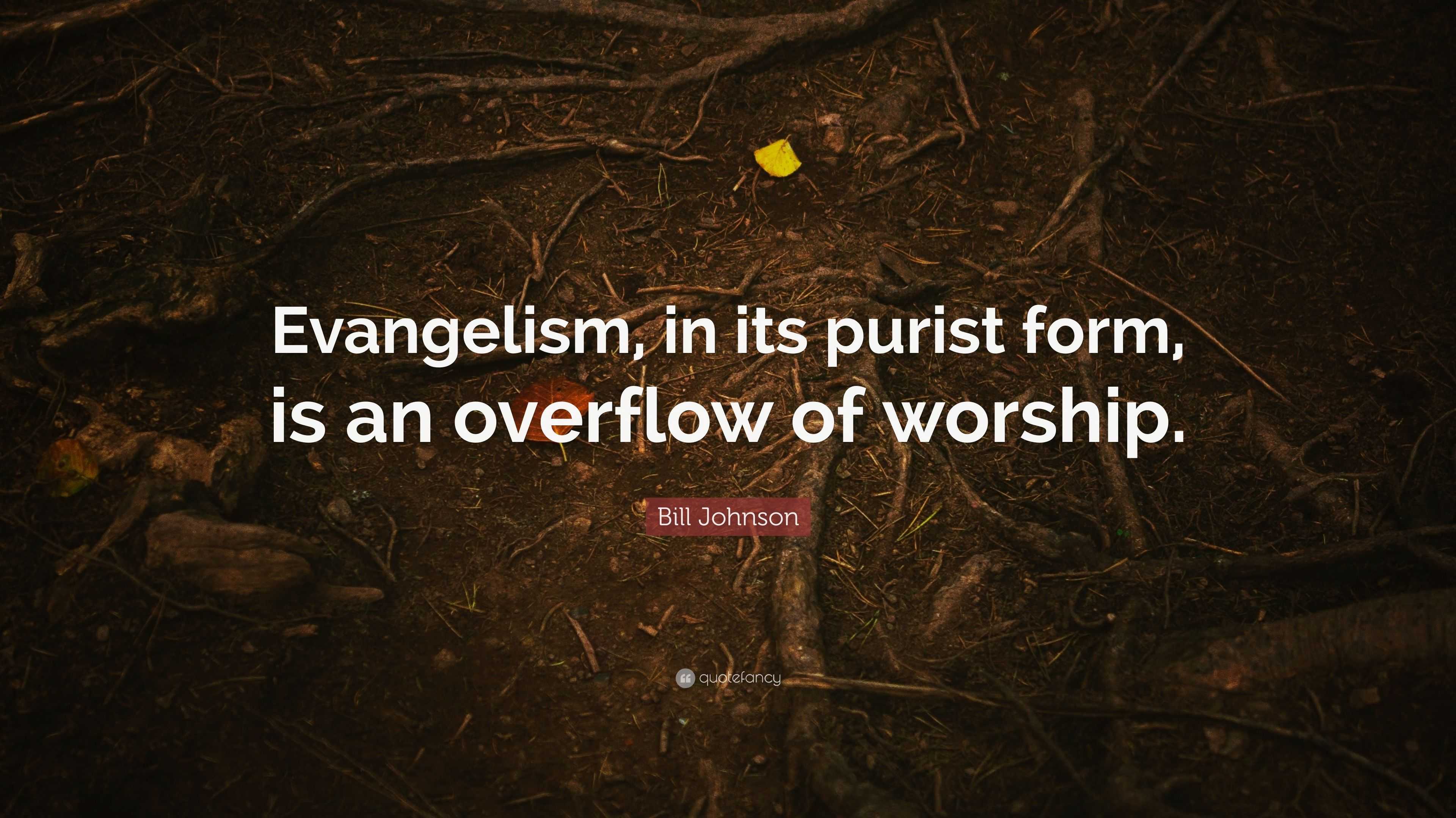 Bill Johnson Quote: “Evangelism, in its purist form, is an overflow of ...