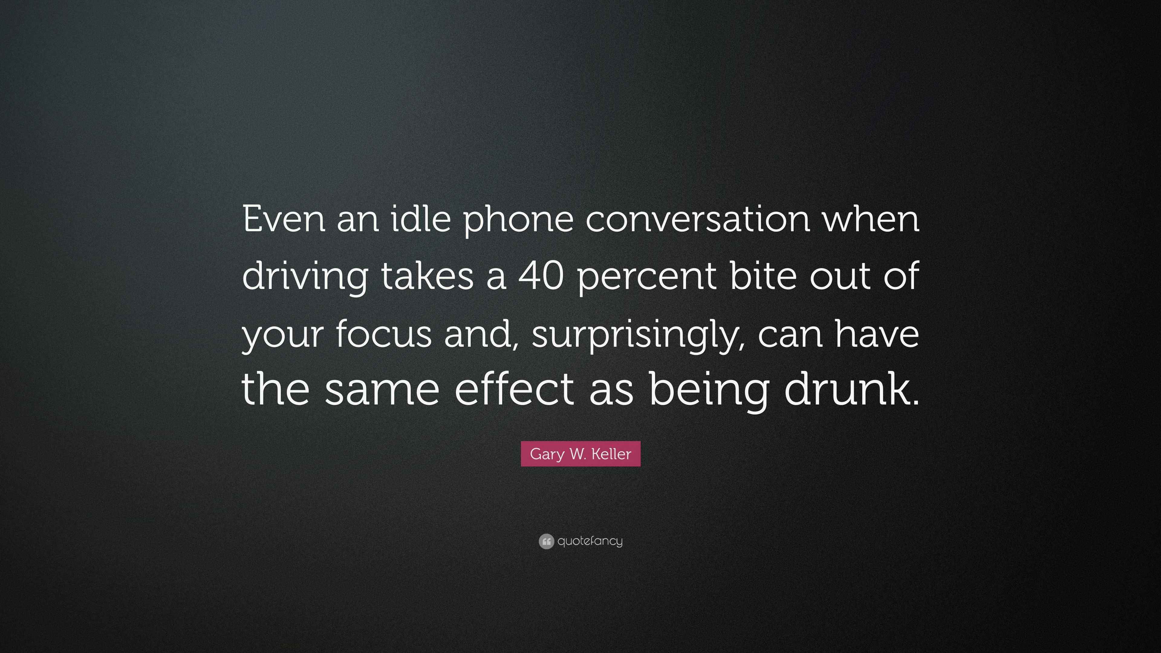 Gary W. Keller Quote: “Even an idle phone conversation when driving ...