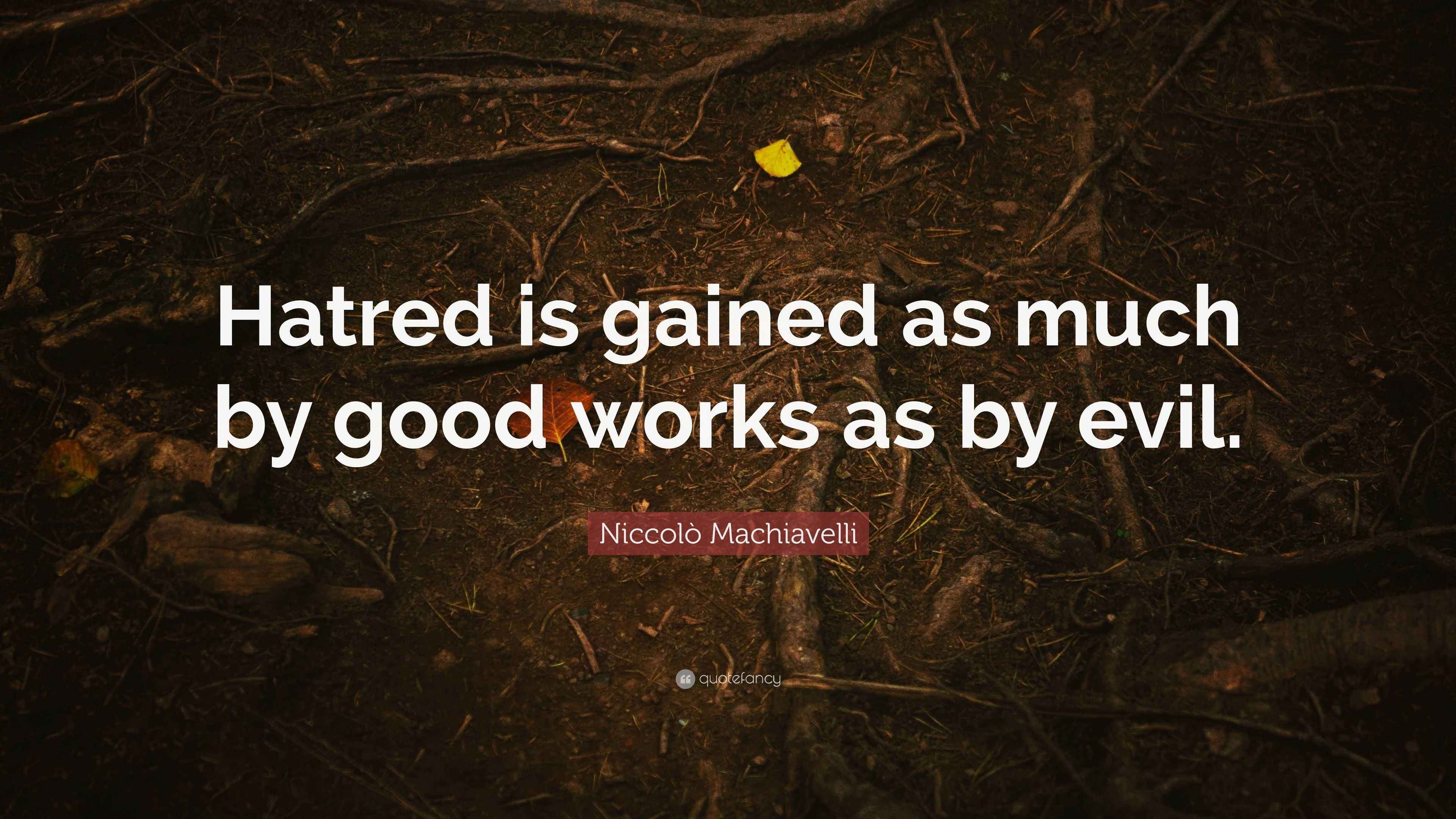 Niccolò Machiavelli Quote: “Hatred is gained as much by good works as ...